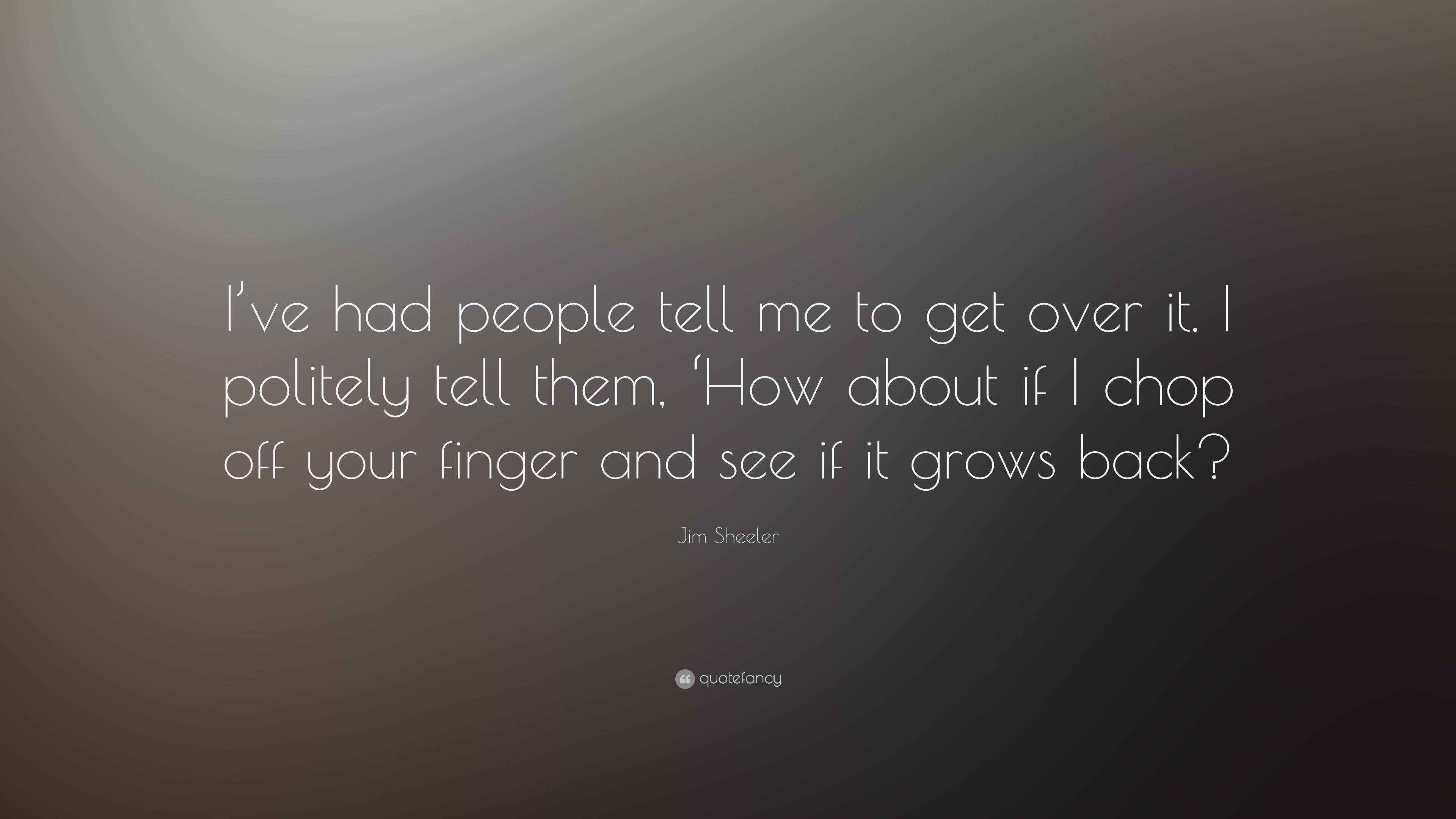 Jim Sheeler Quote: “I’ve had people tell me to get over it. I politely ...