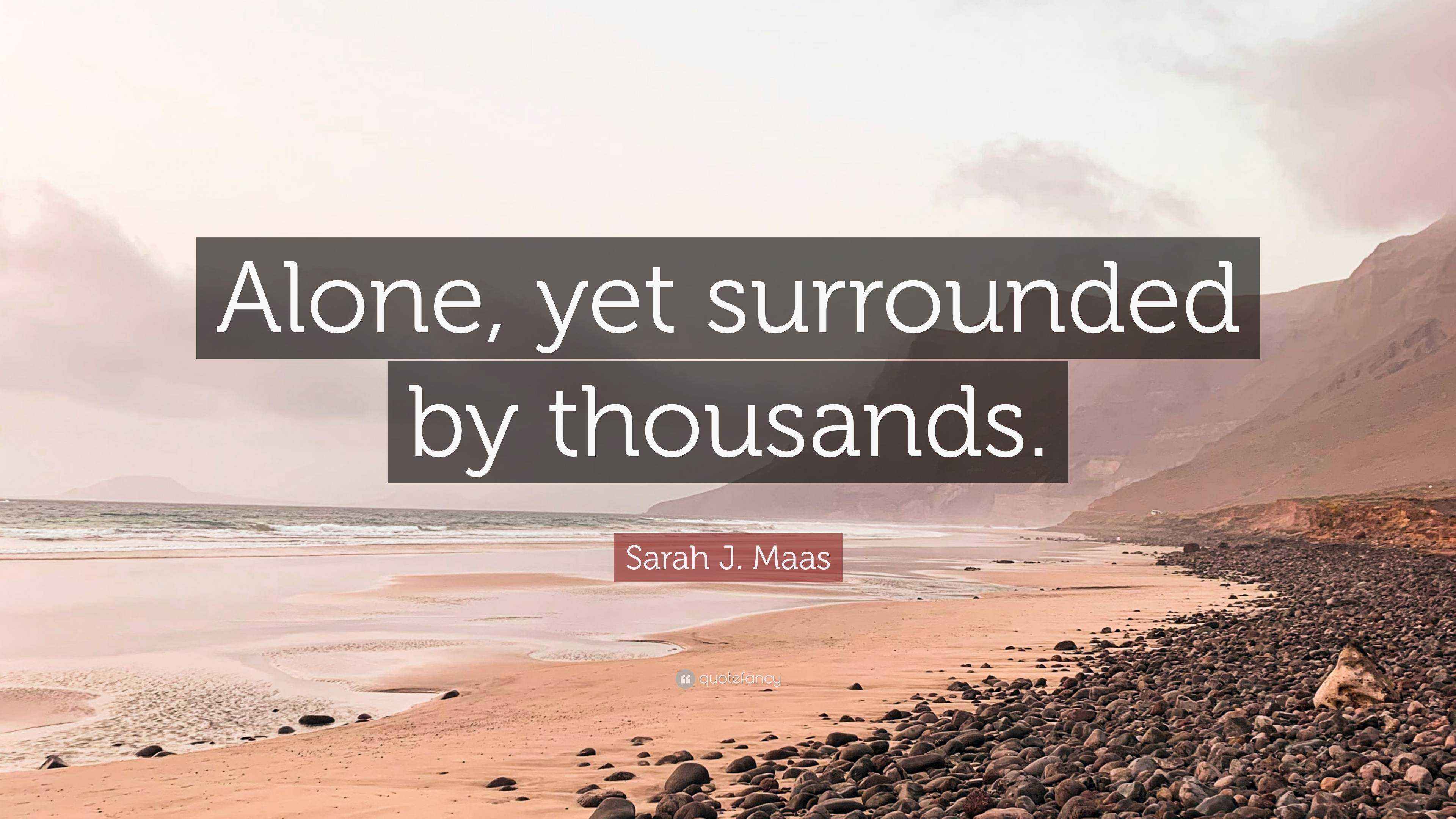 Sarah J. Maas Quote: “Alone, yet surrounded by thousands.”