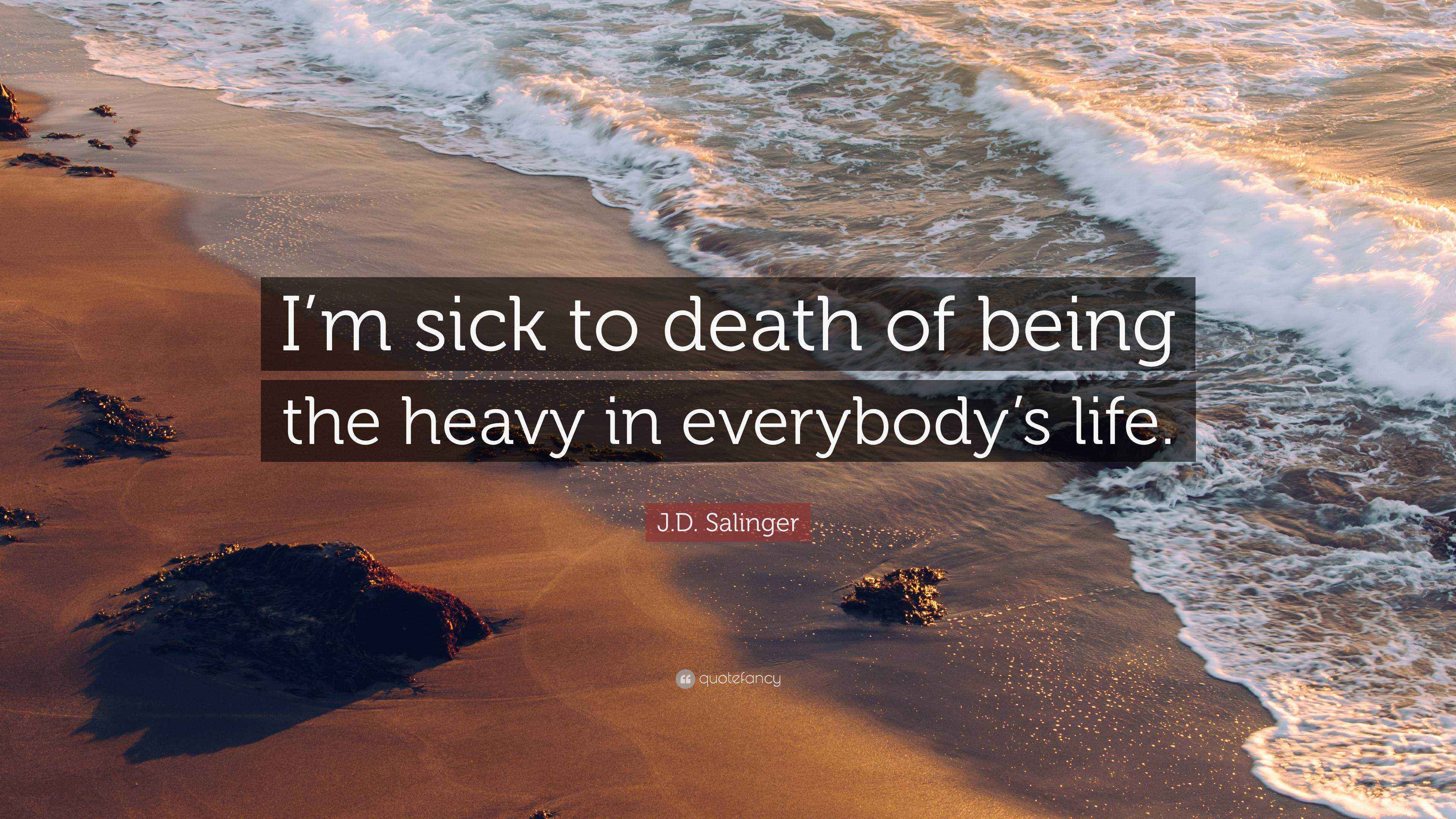 J.D. Salinger Quote: “I’m sick to death of being the heavy in everybody ...