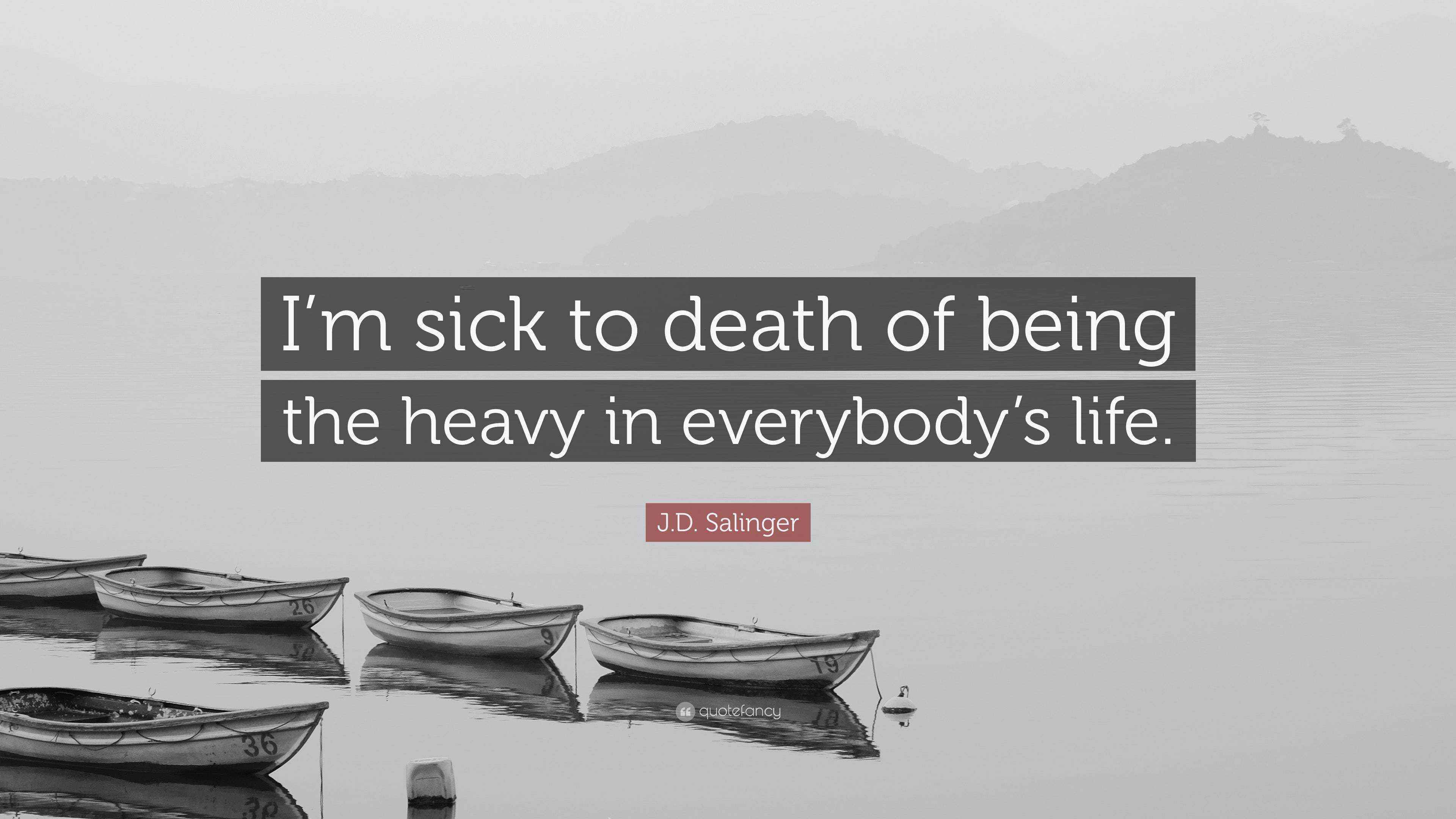 J.D. Salinger Quote: “I’m sick to death of being the heavy in everybody ...