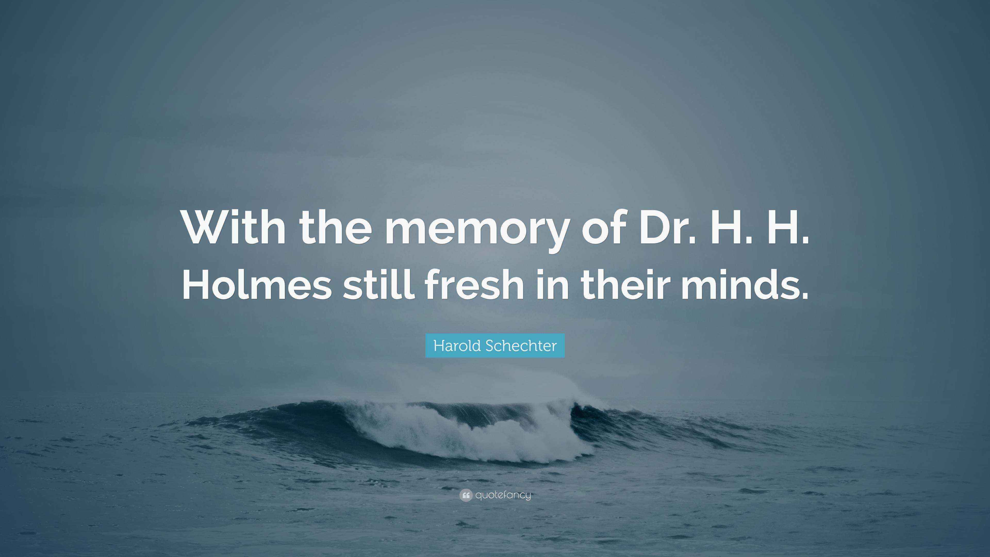Harold Schechter Quote: “With the memory of Dr. H. H. Holmes still ...