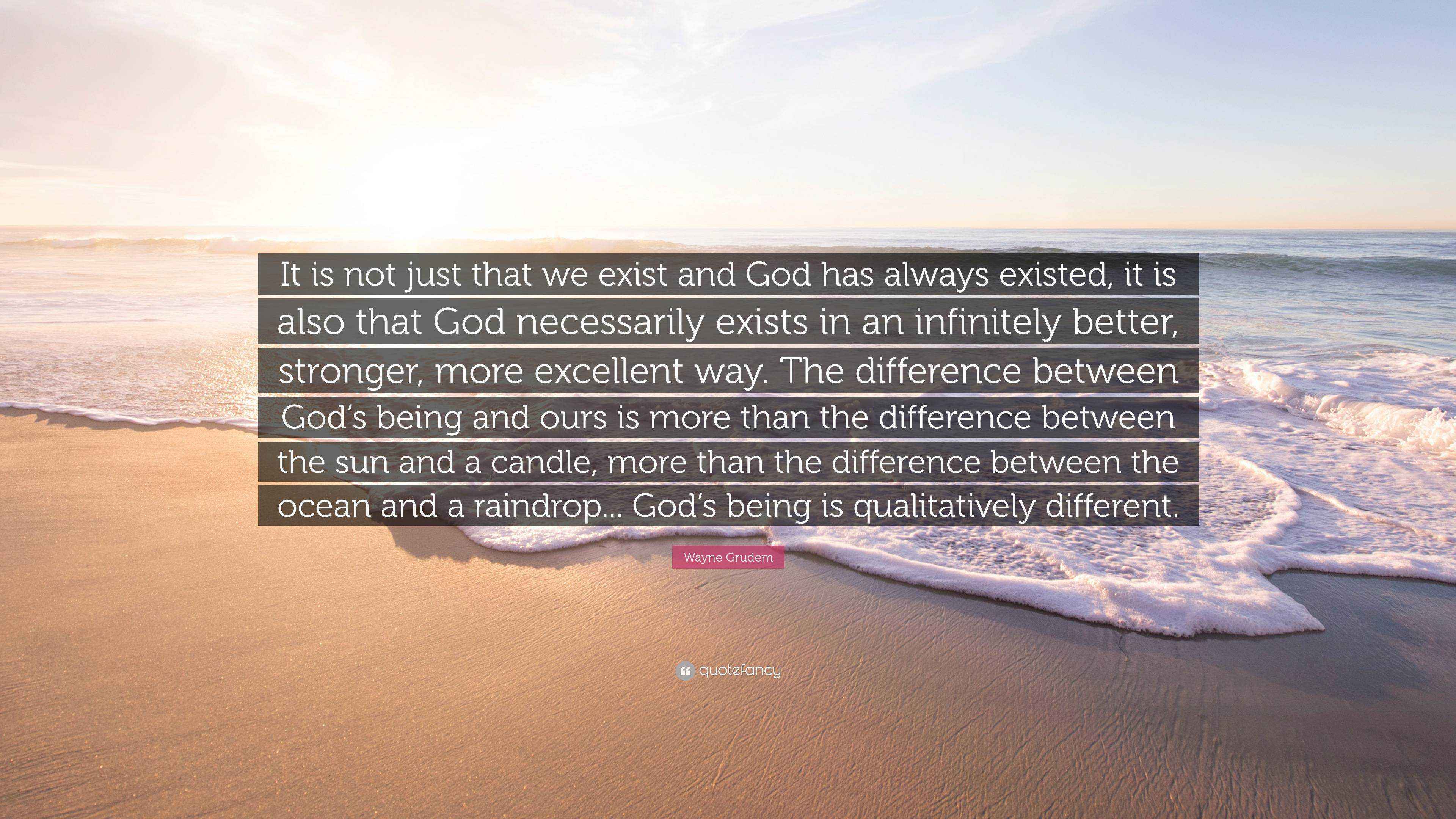Wayne Grudem Quote: “It is not just that we exist and God has always ...