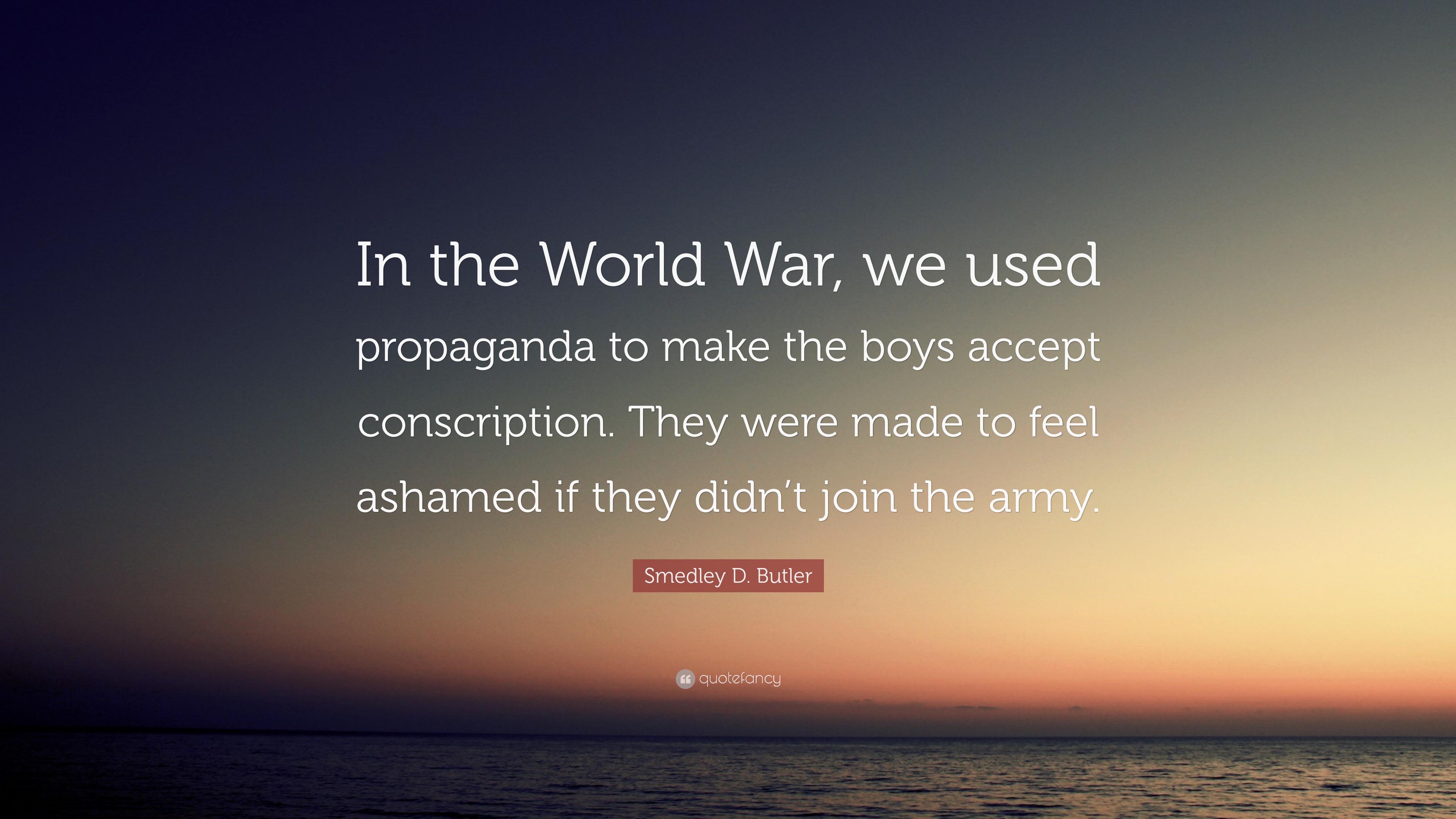 Smedley D. Butler Quote: “In the World War, we used propaganda to make ...