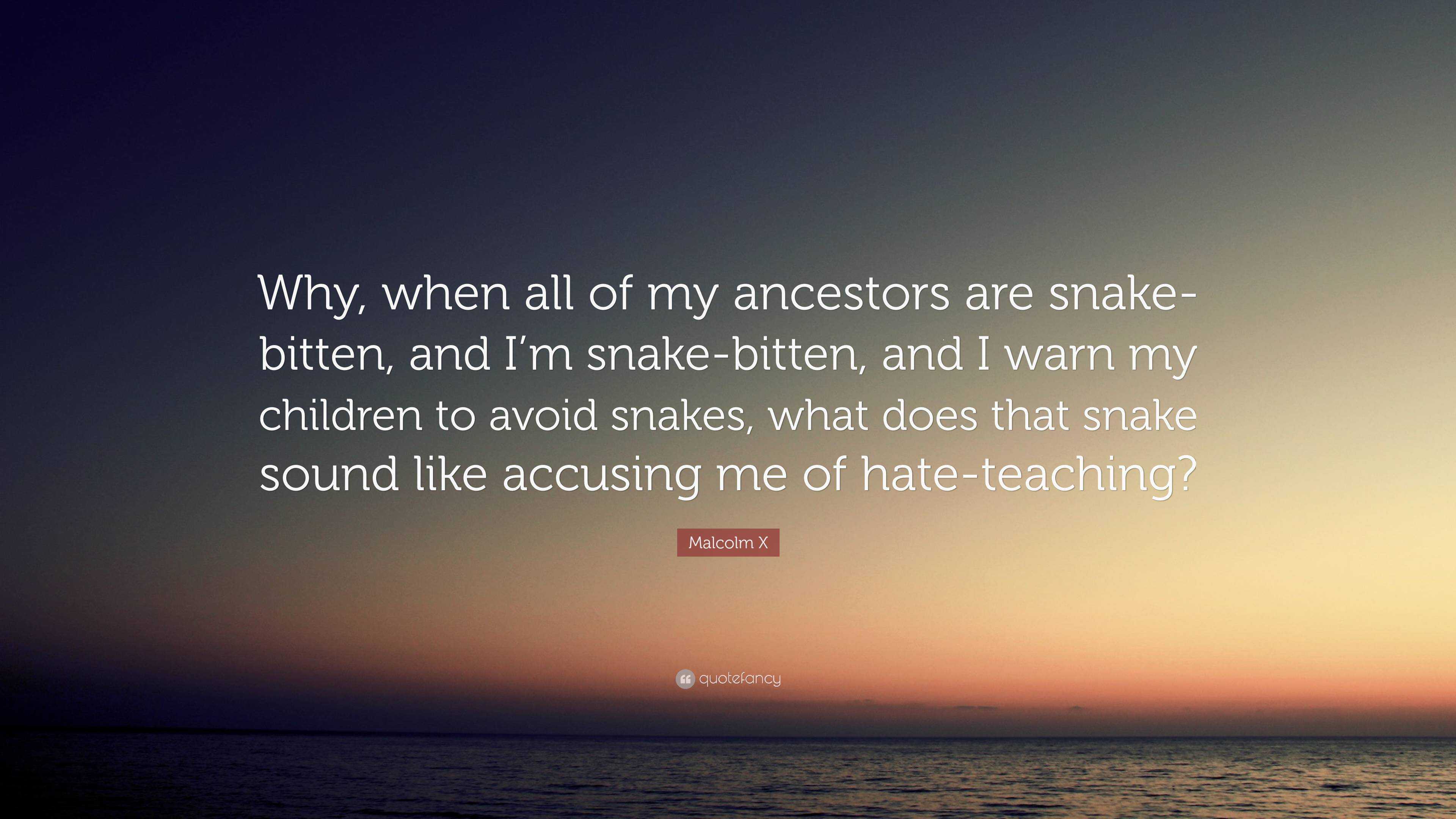 Malcolm X Quote: “Why, when all of my ancestors are snake-bitten, and I ...