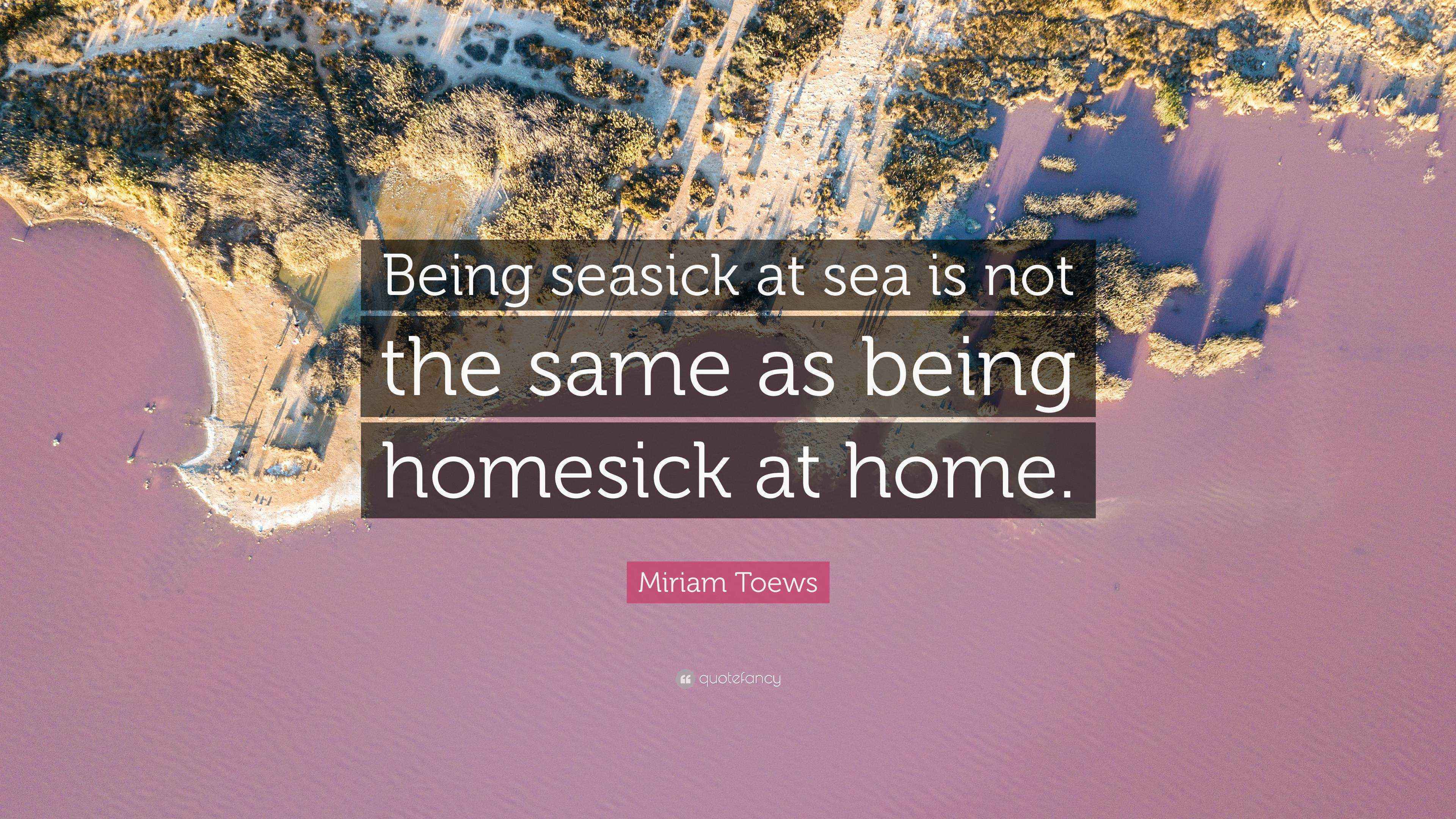 Miriam Toews Quote: “Being seasick at sea is not the same as being ...