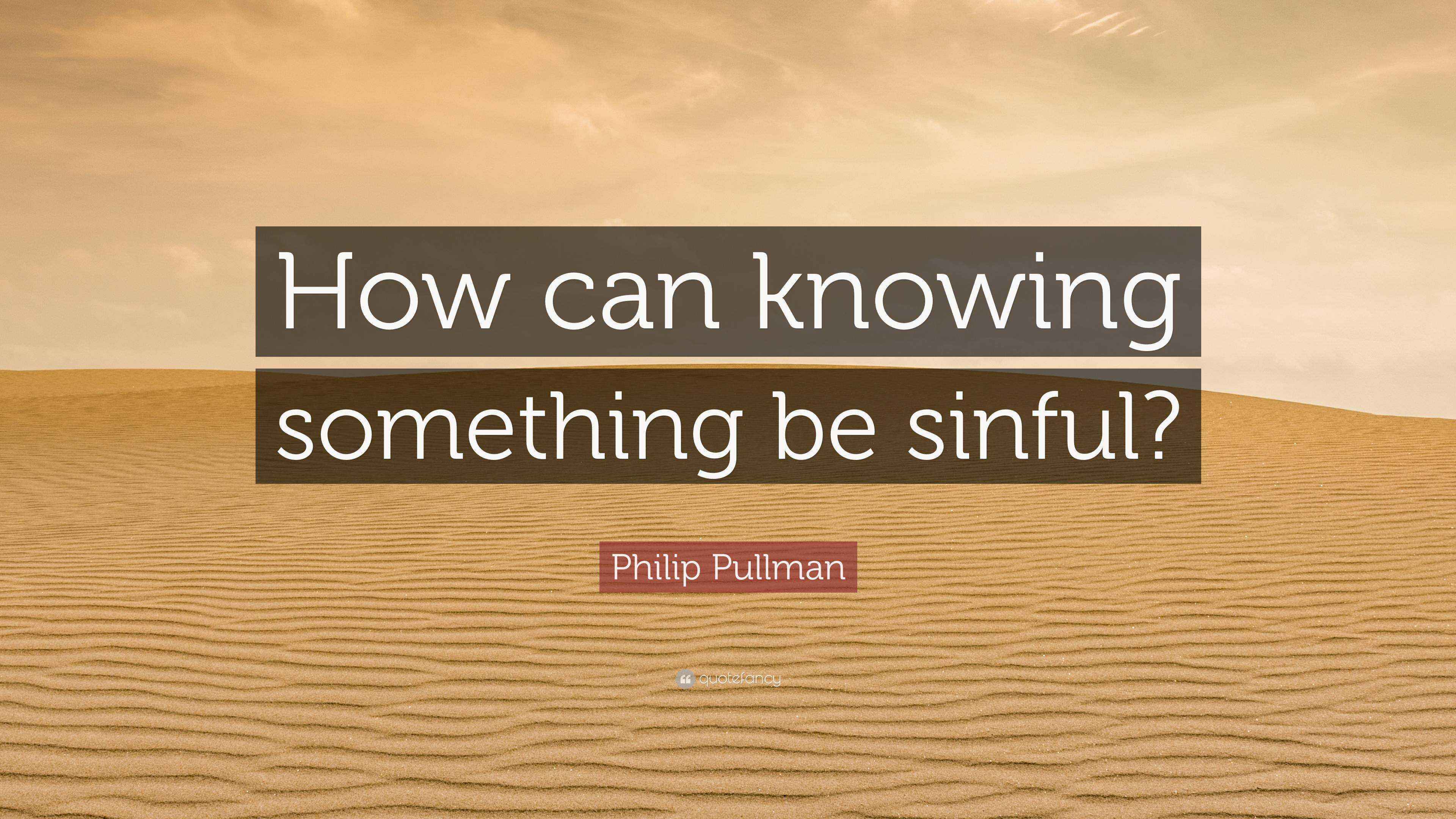 Philip Pullman Quote: “How can knowing something be sinful?”