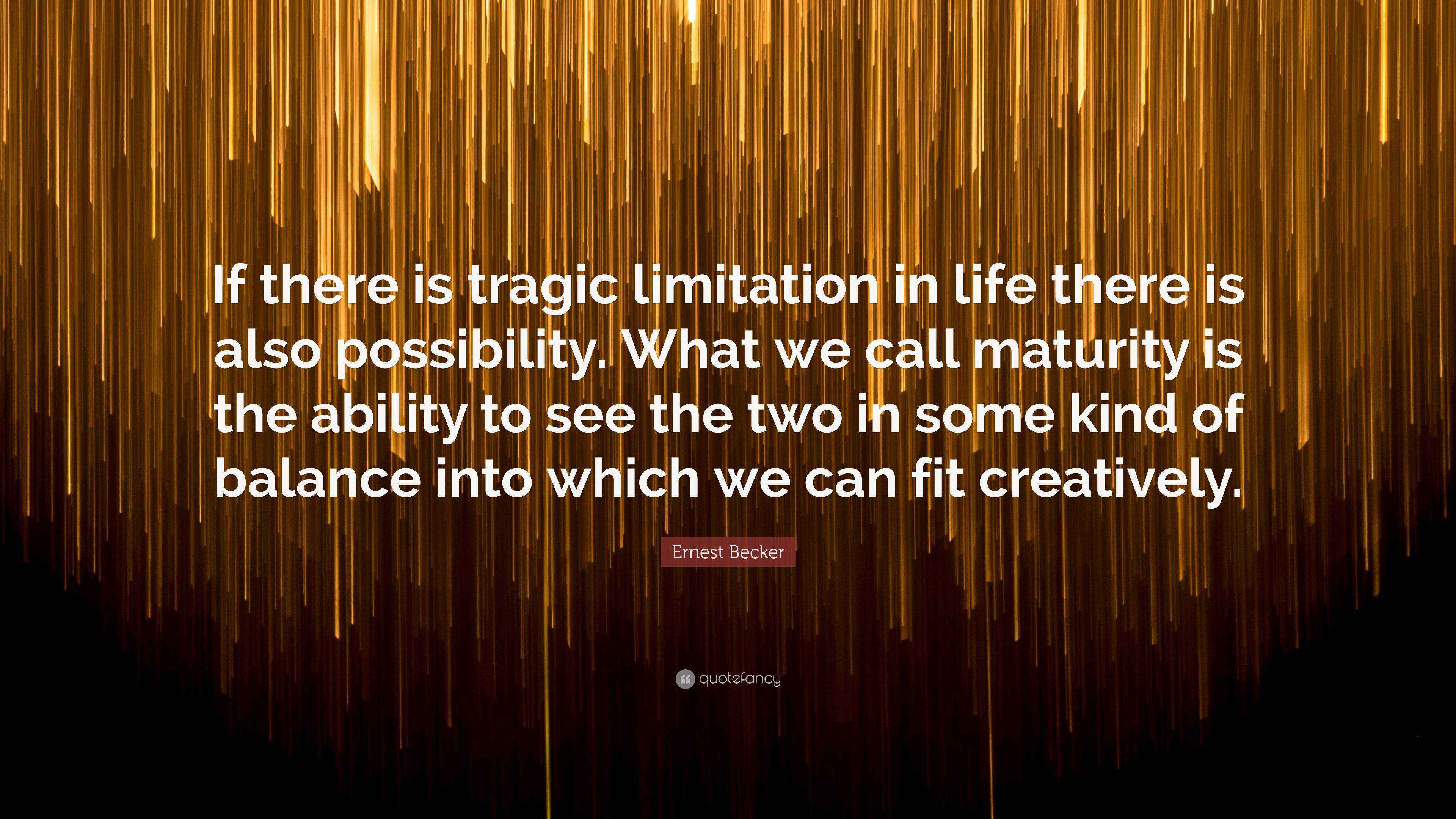 Ernest Becker Quote: “If there is tragic limitation in life there is ...