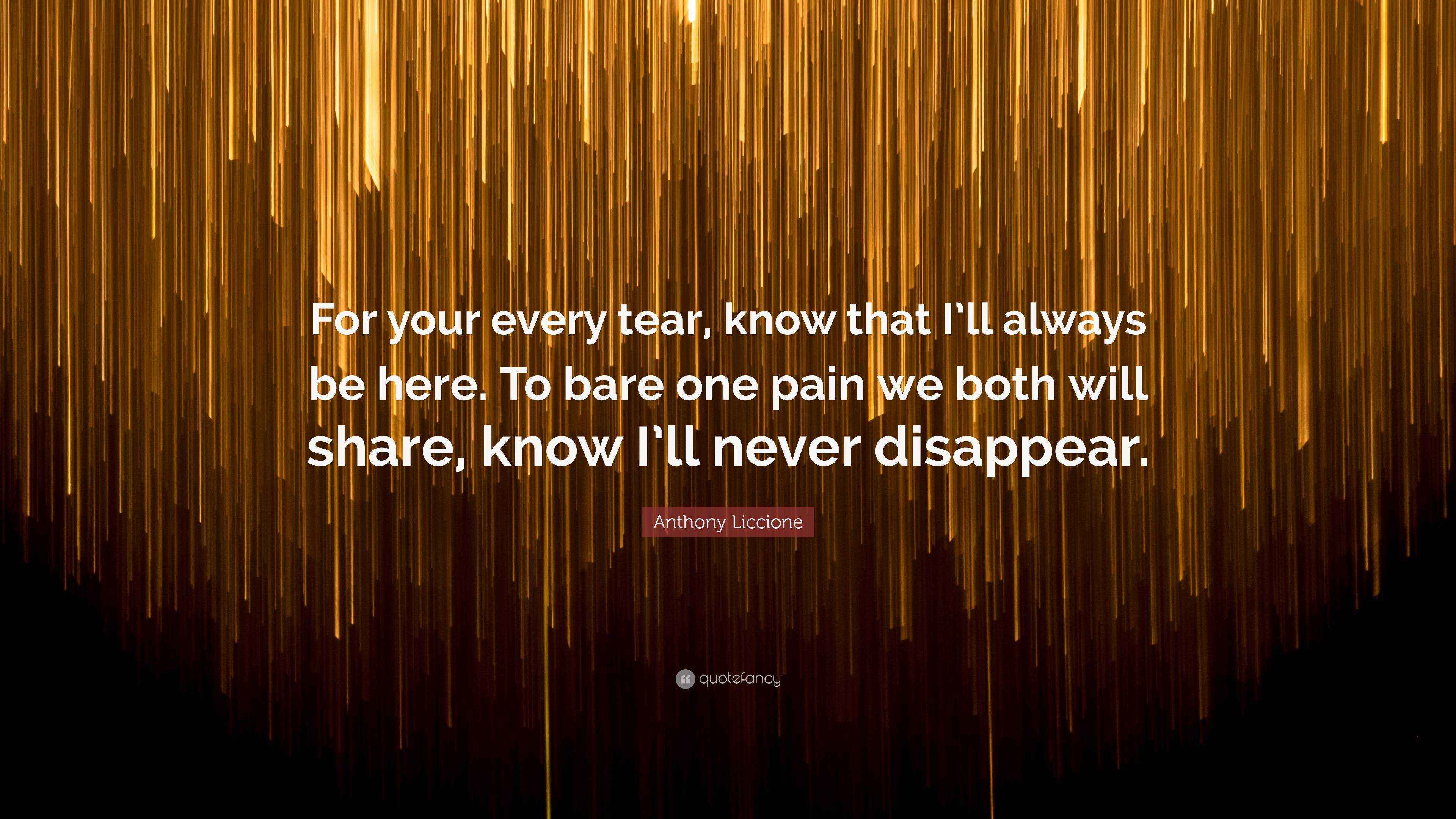 Anthony Liccione Quote: “For your every tear, know that I’ll always be ...