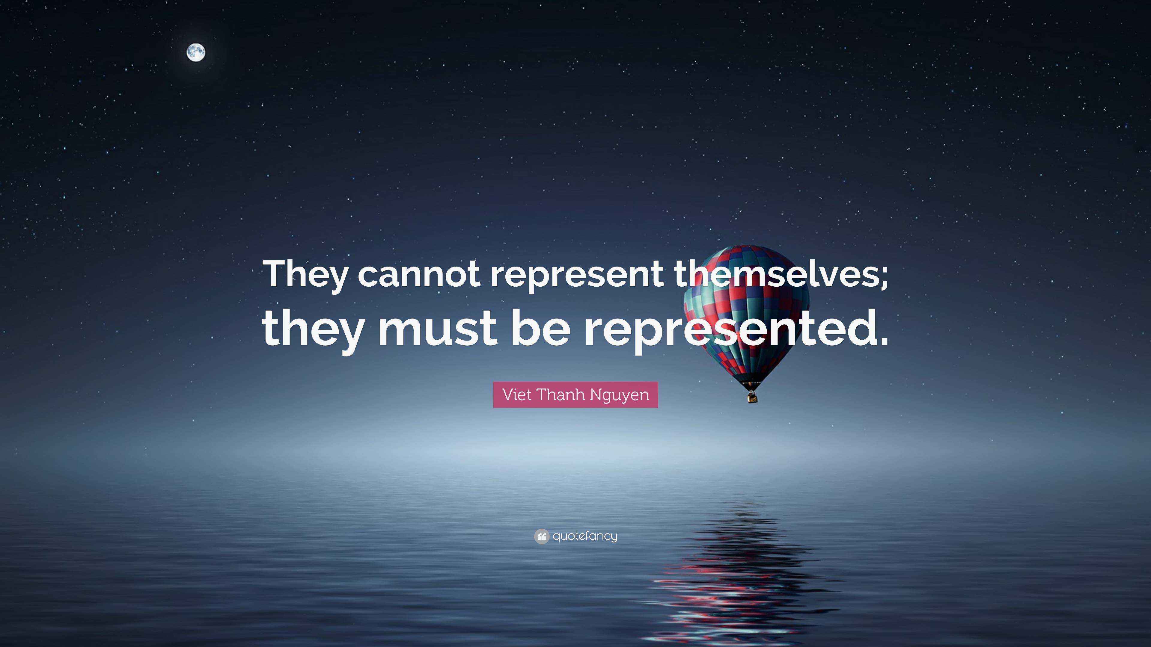 Viet Thanh Nguyen Quote: “They cannot represent themselves; they must ...