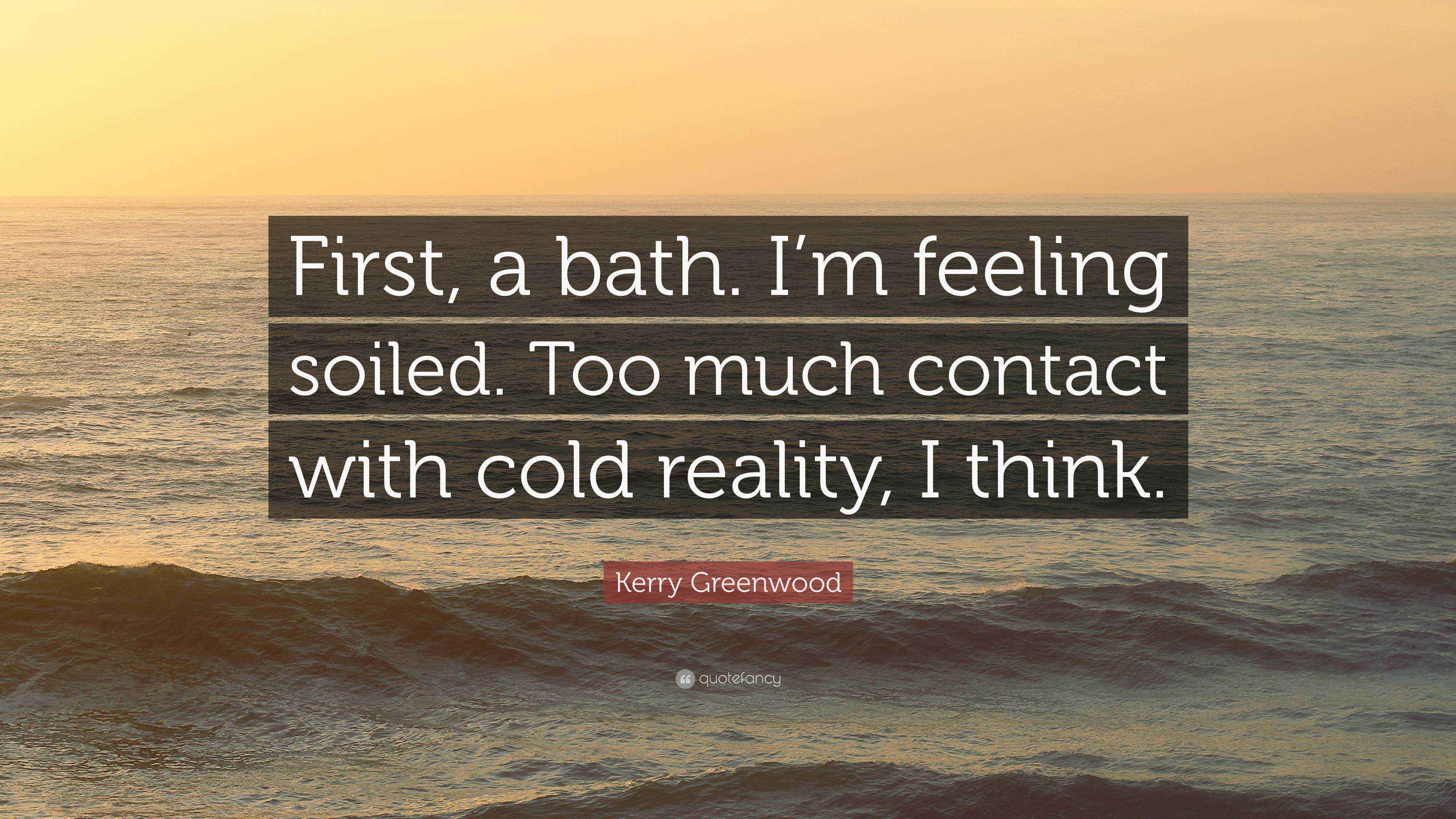Kerry Greenwood Quote: “First, a bath. I’m feeling soiled. Too much ...