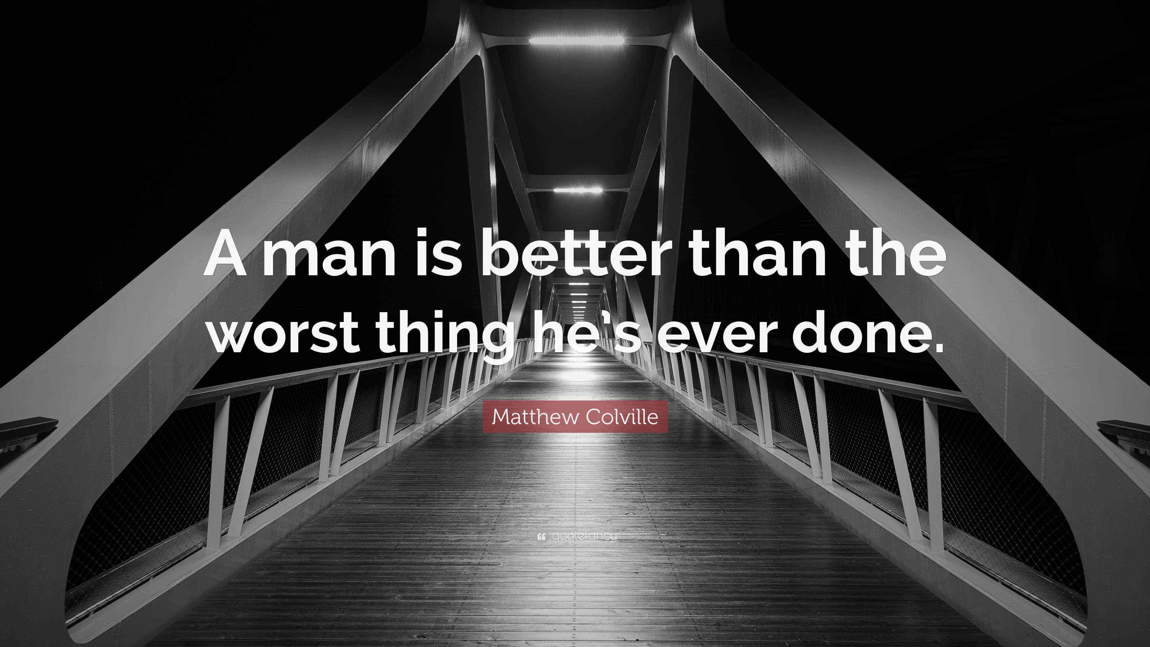 Matthew Colville Quote: “A man is better than the worst thing he’s ever ...