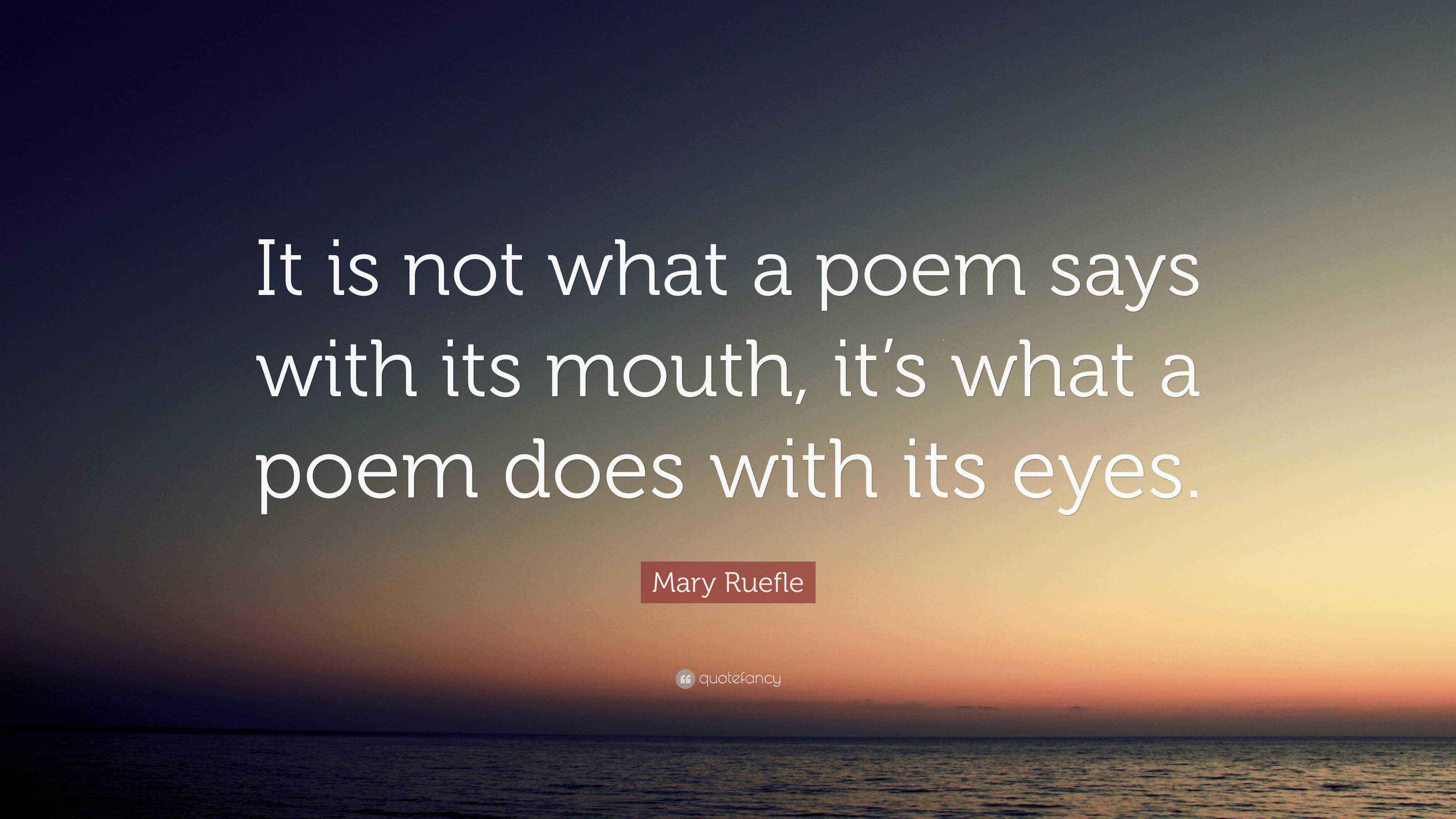 Mary Ruefle Quote: “It is not what a poem says with its mouth, it’s ...