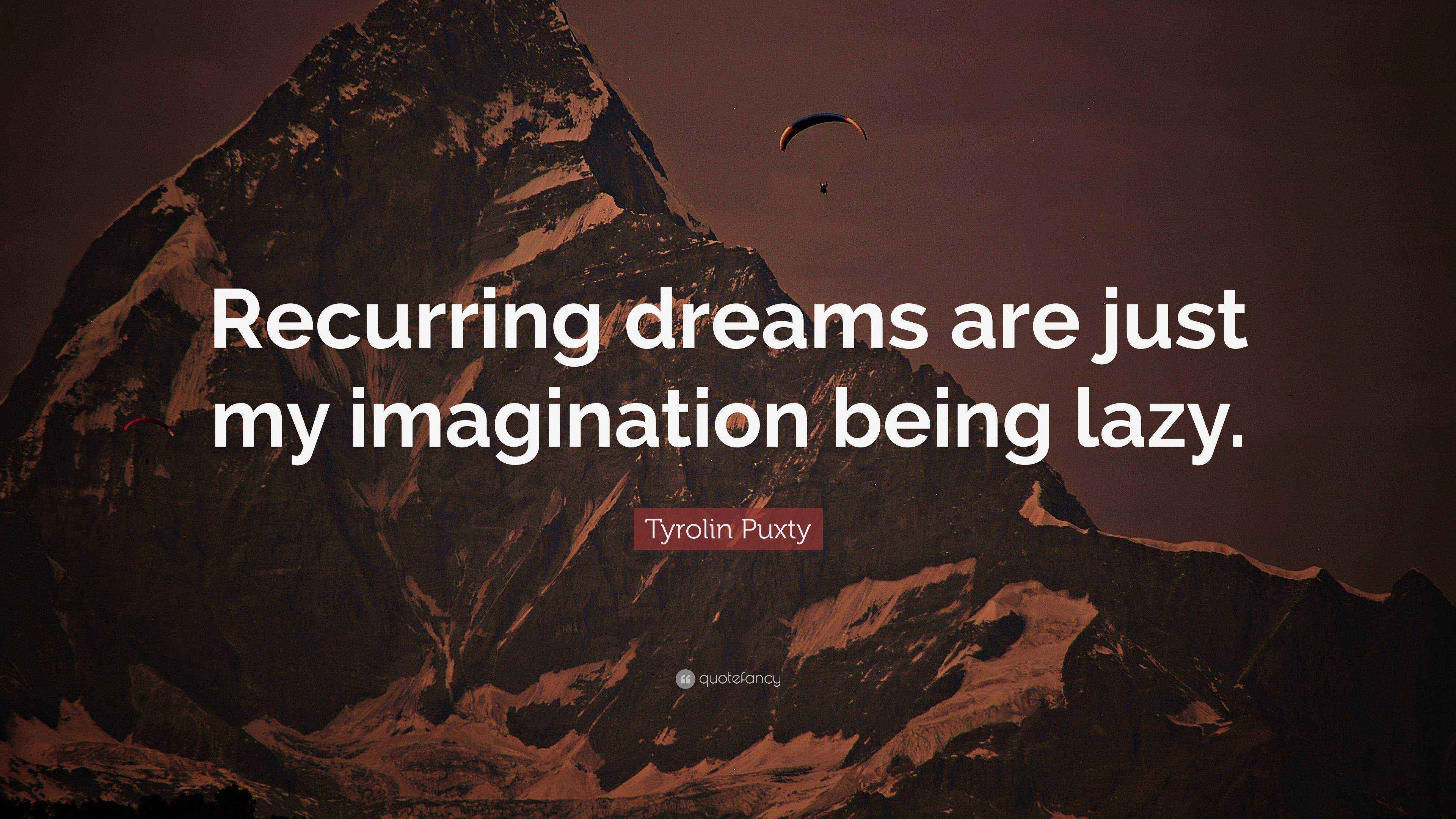 Tyrolin Puxty Quote: “Recurring dreams are just my imagination being lazy.”