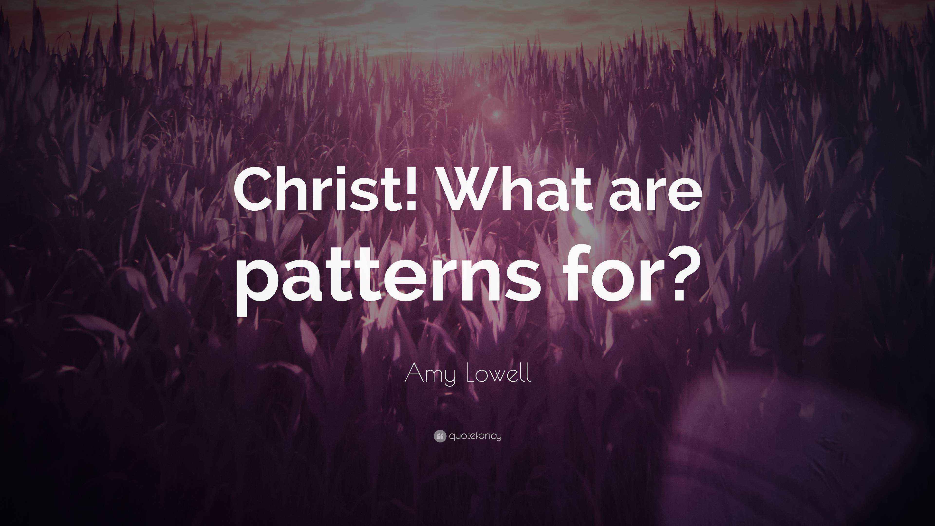 Amy Lowell Quote: “Christ! What are patterns for?”