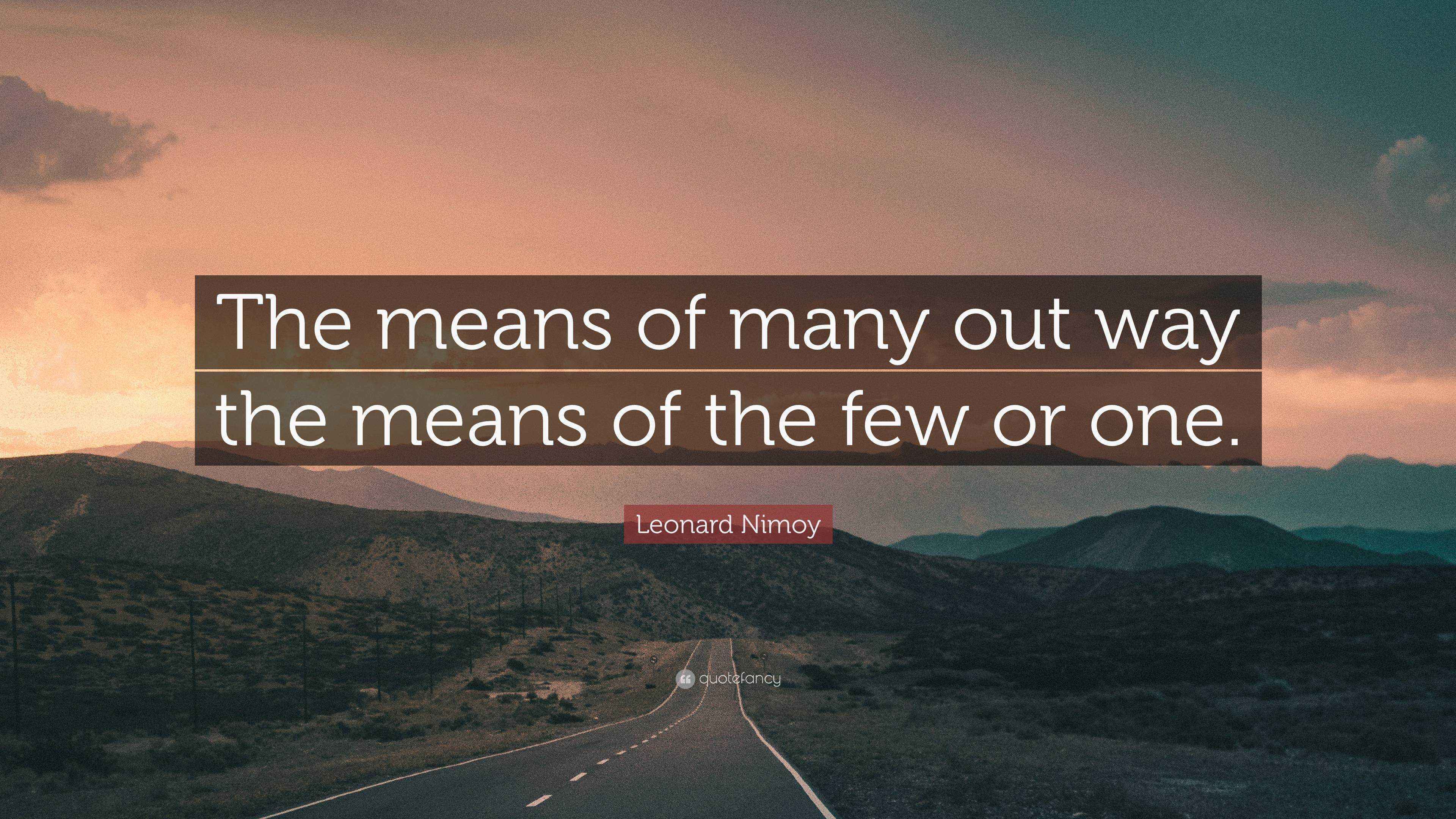 Leonard Nimoy Quote: “The means of many out way the means of the few or ...
