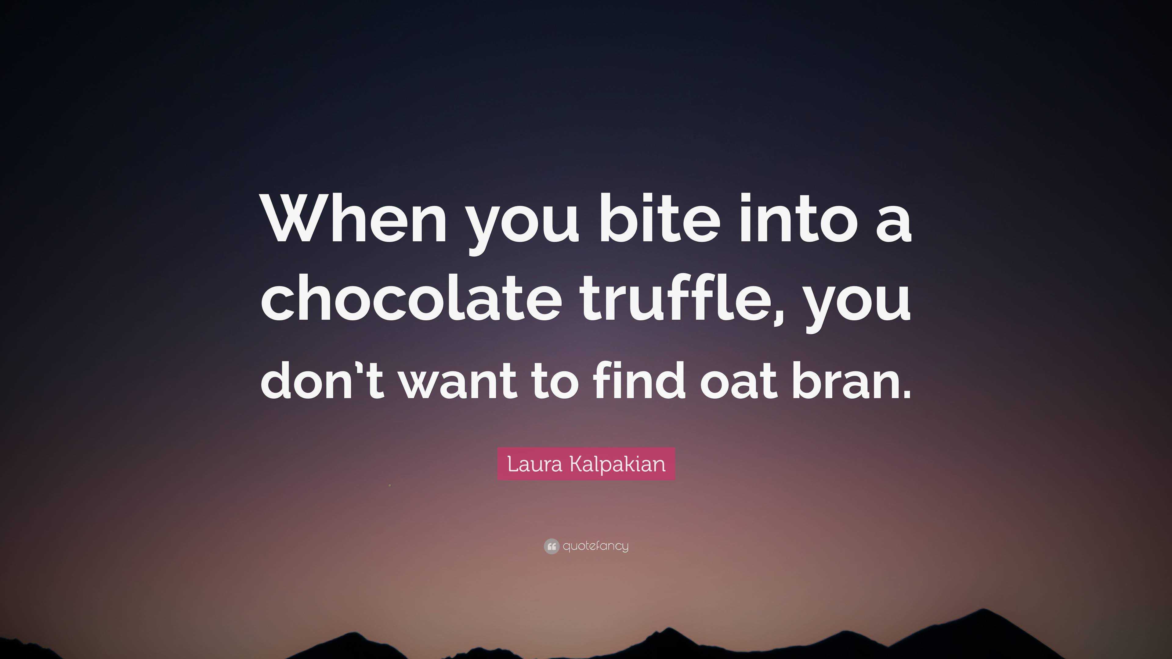 Laura Kalpakian Quote: “When you bite into a chocolate truffle, you don ...
