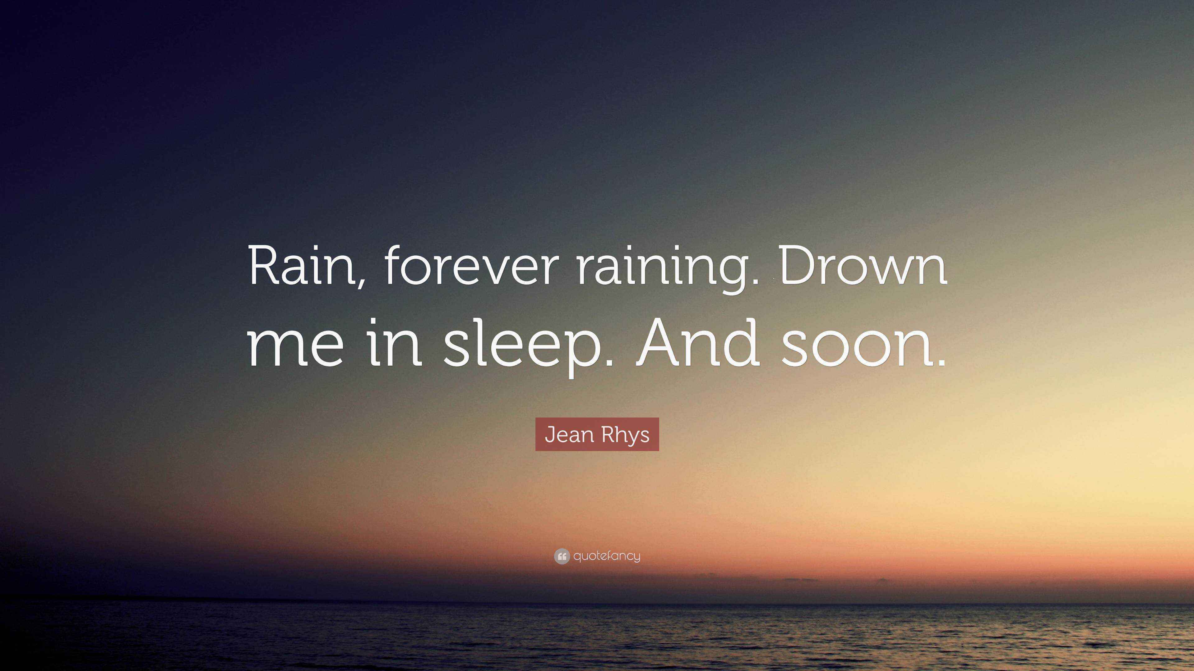 Jean Rhys Quote: “Rain, forever raining. Drown me in sleep. And soon.”