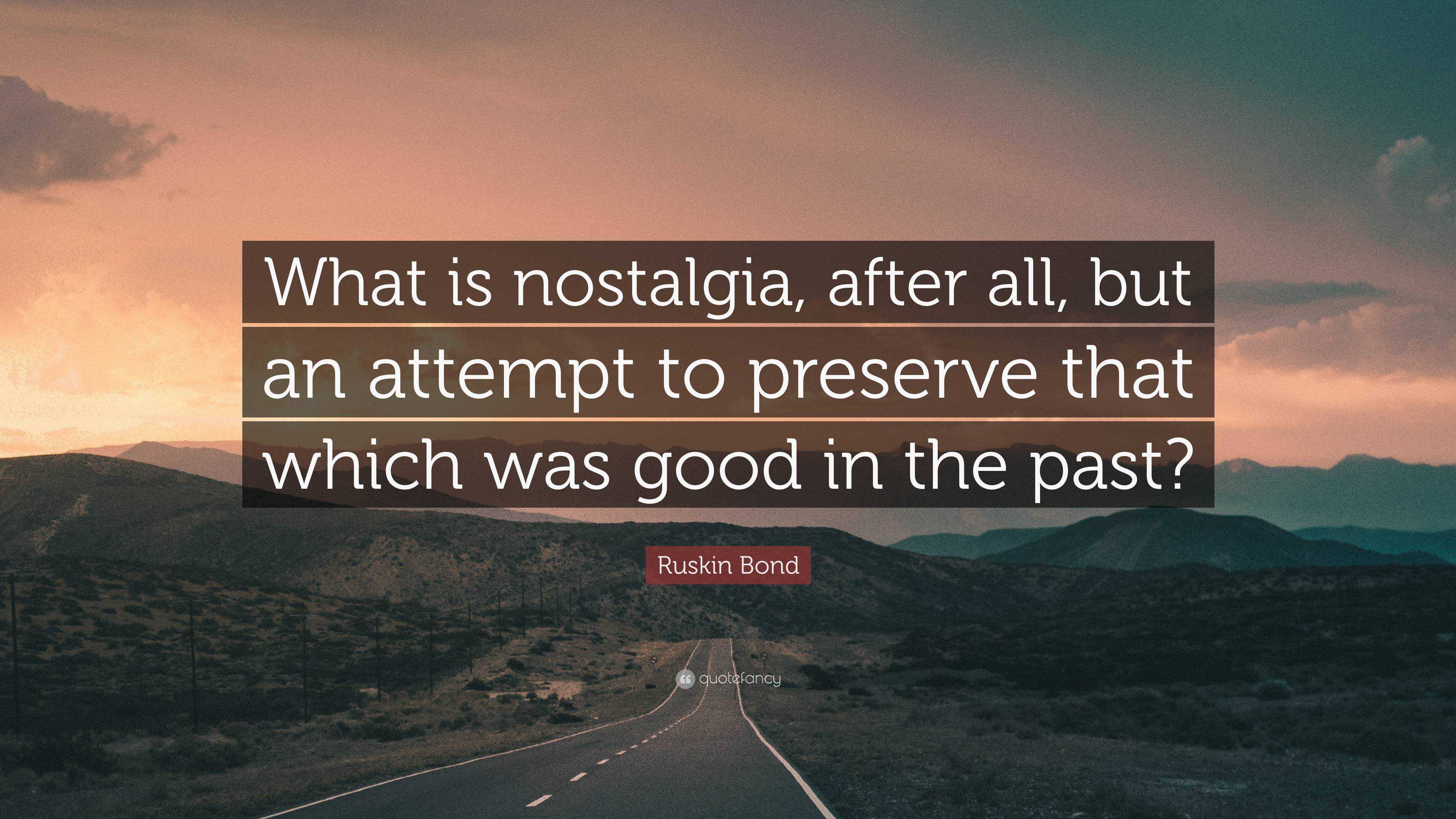 Ruskin Bond Quote: “What is nostalgia, after all, but an attempt to ...