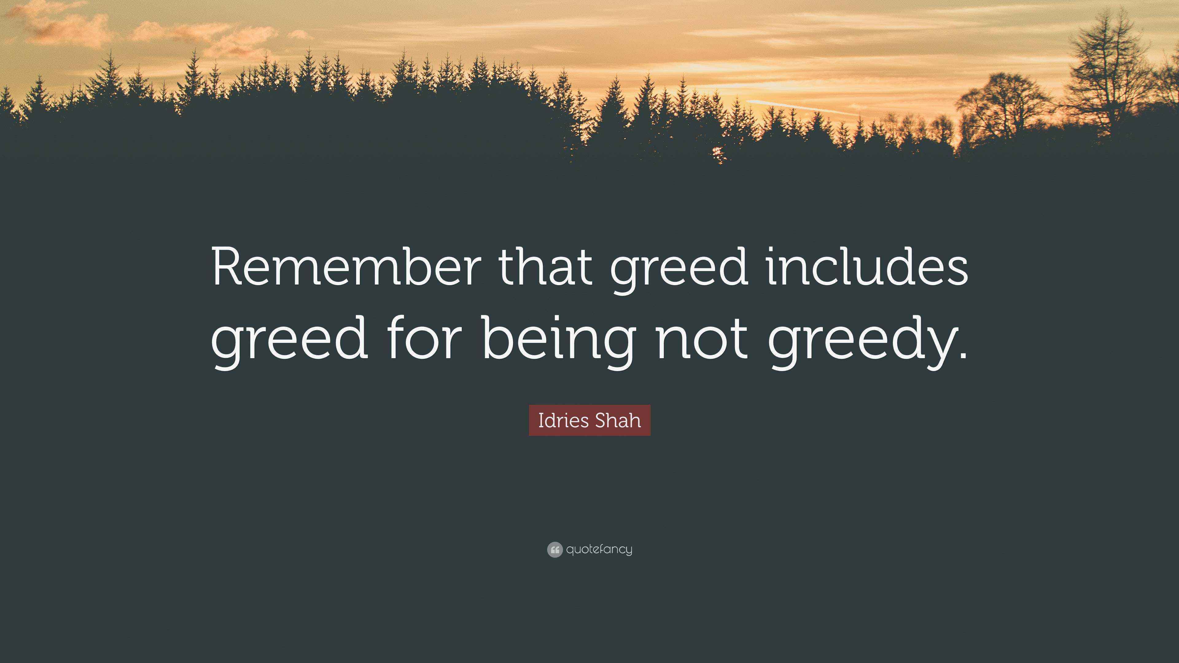 Idries Shah Quote: “Remember that greed includes greed for being not ...