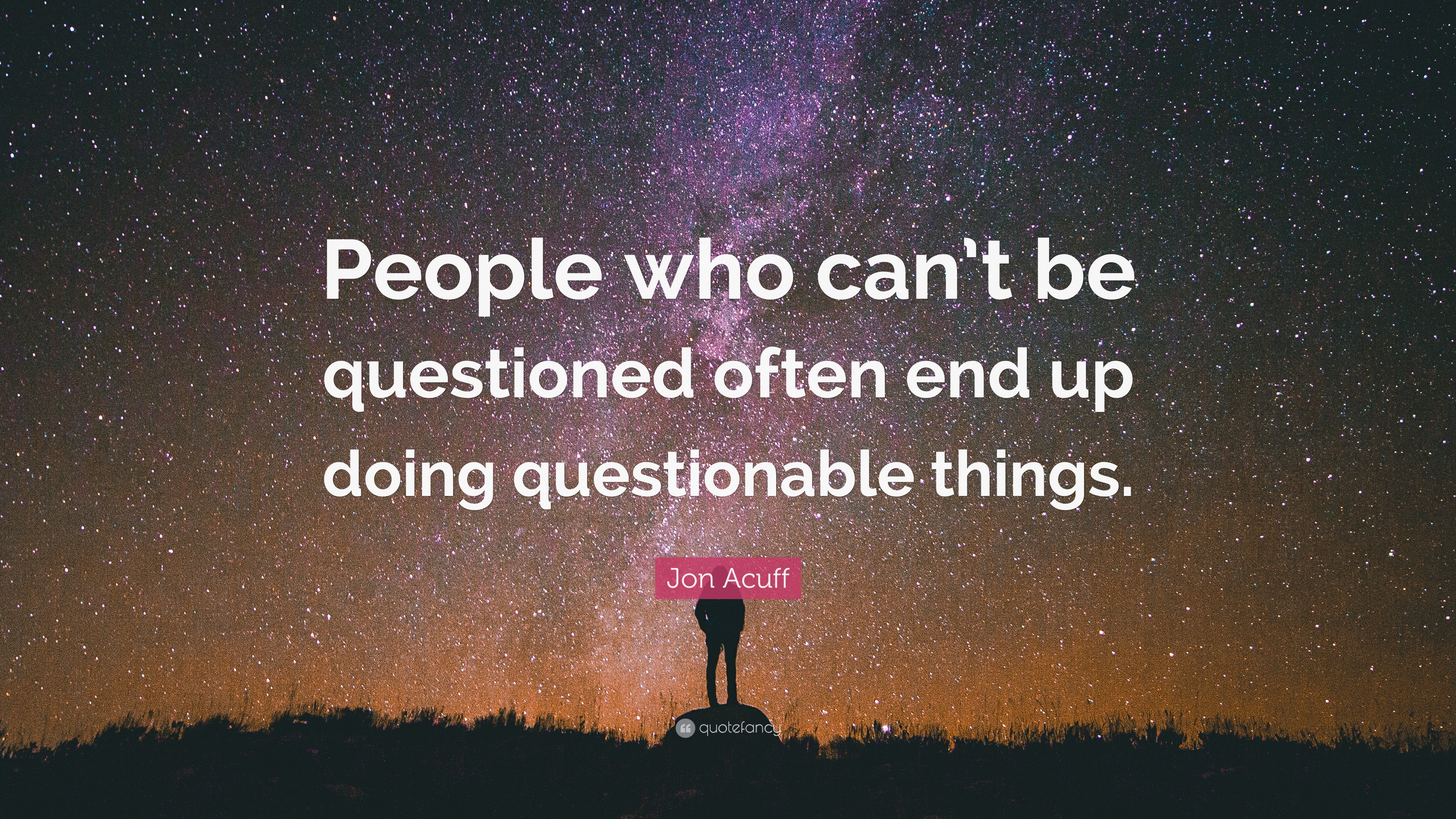Jon Acuff Quote: “People who can’t be questioned often end up doing ...