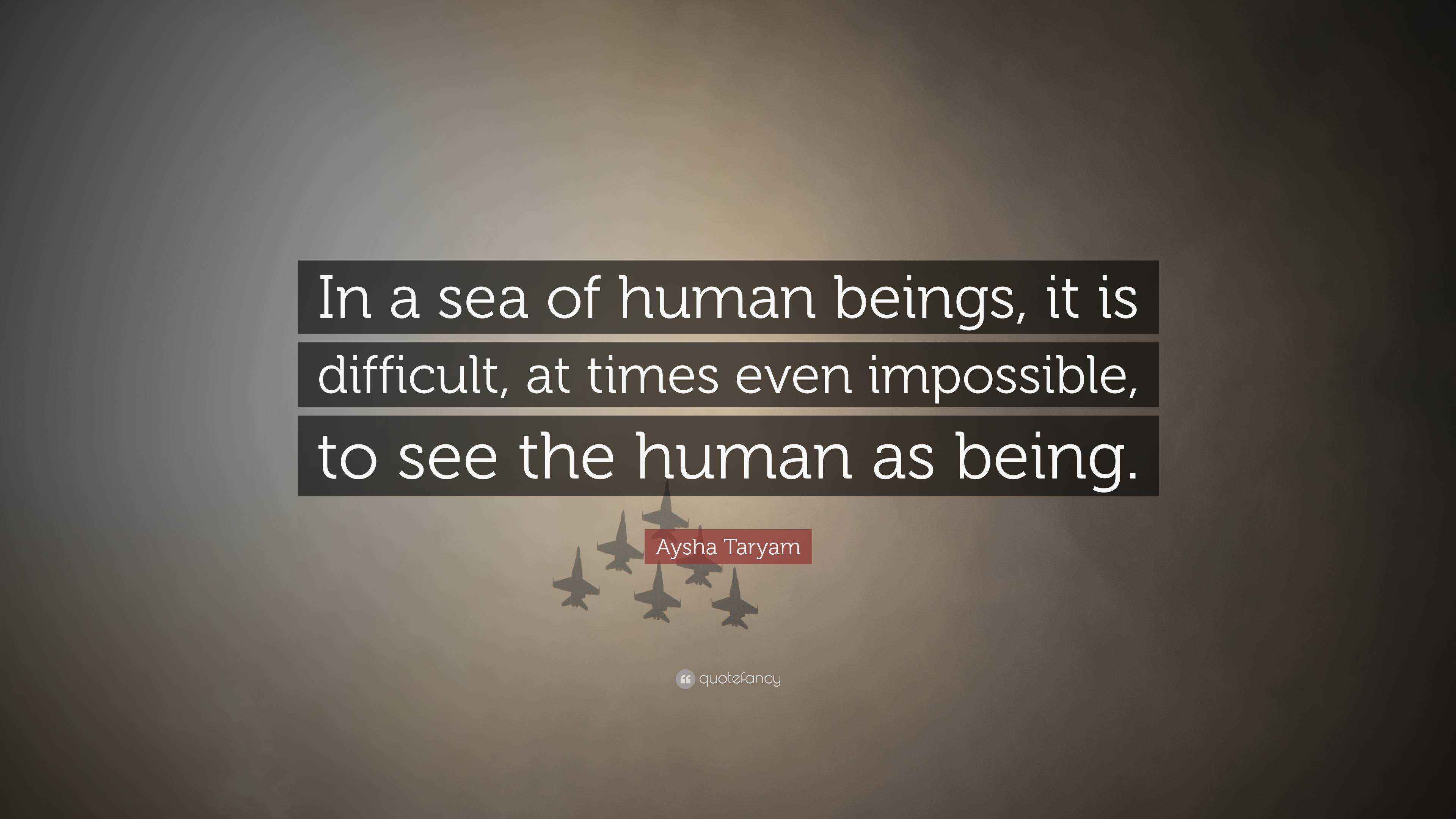 Aysha Taryam Quote: “In a sea of human beings, it is difficult, at ...