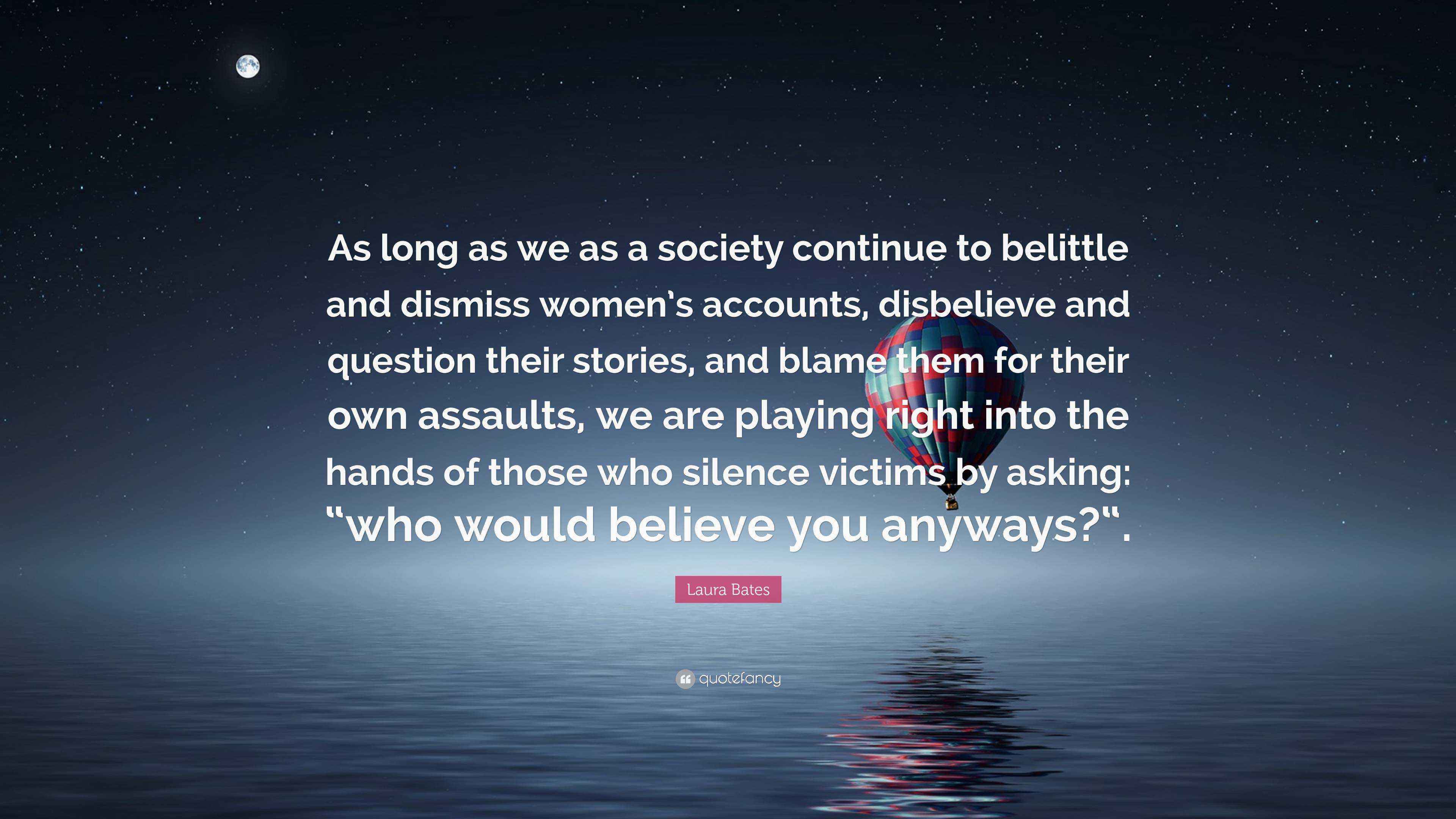 Laura Bates Quote: “As long as we as a society continue to belittle and ...