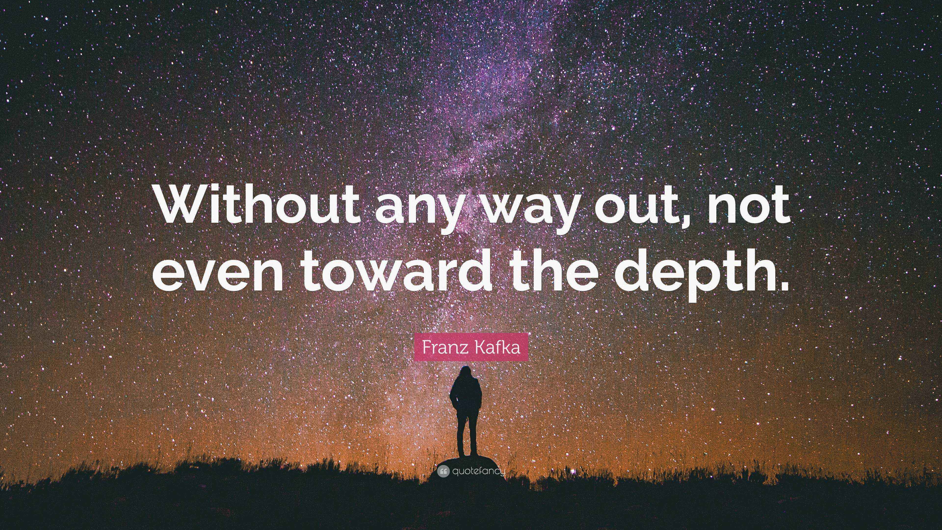 Franz Kafka Quote: “Without any way out, not even toward the depth.”
