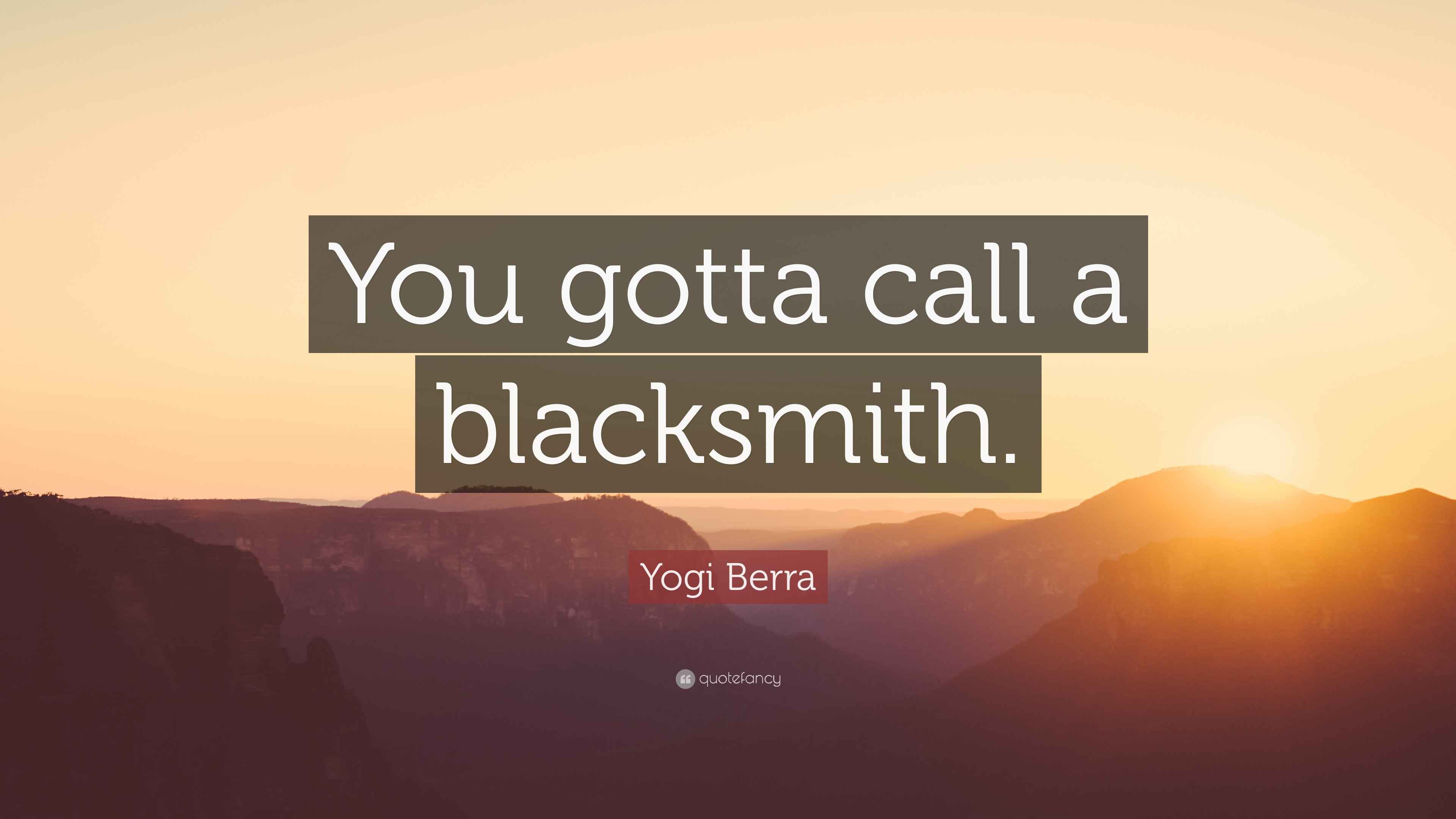 Yogi Berra Quote: “You gotta call a blacksmith.”