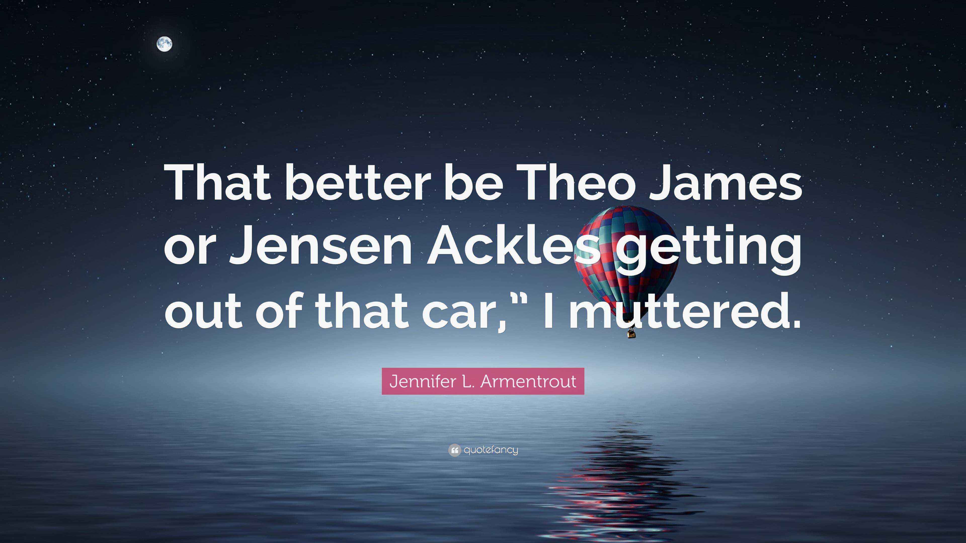 Jennifer L. Armentrout Quote: “That better be Theo James or Jensen ...