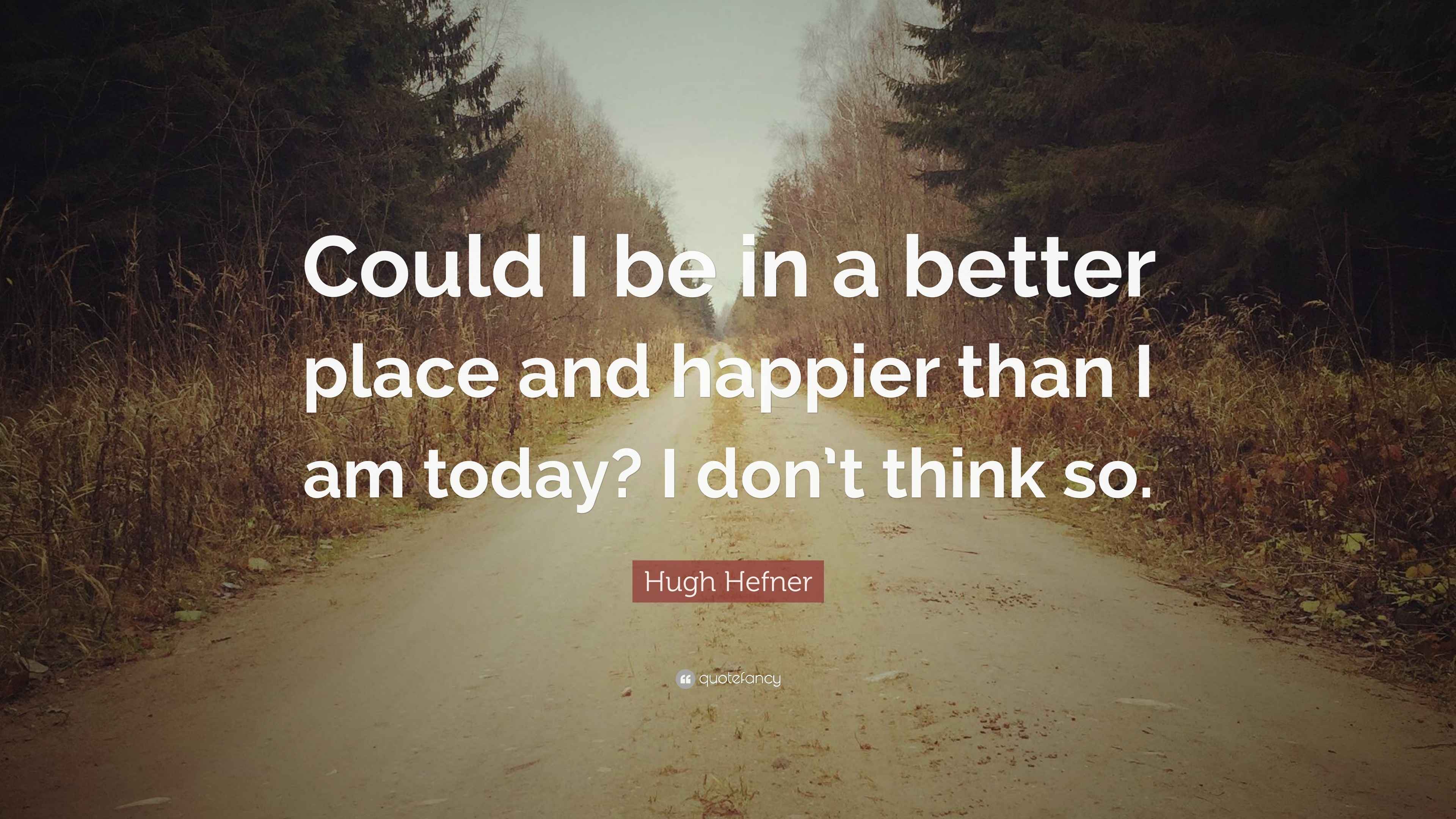 Hugh Hefner Quote: “Could I be in a better place and happier than I am ...