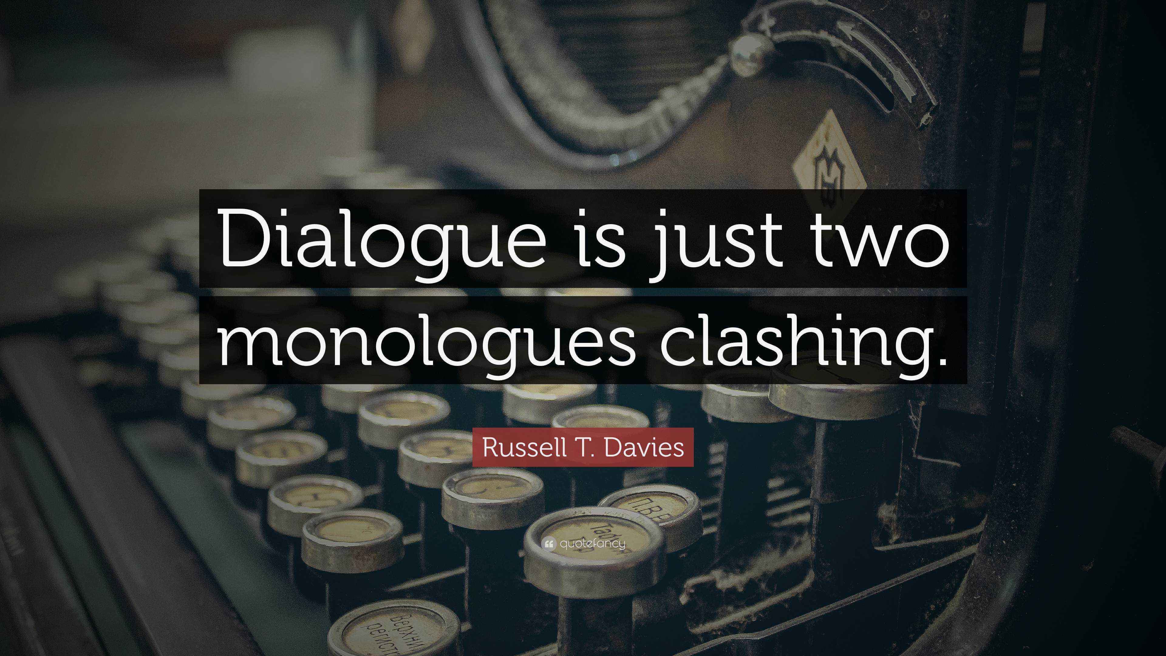 Russell T. Davies Quote: “Dialogue is just two monologues clashing.”