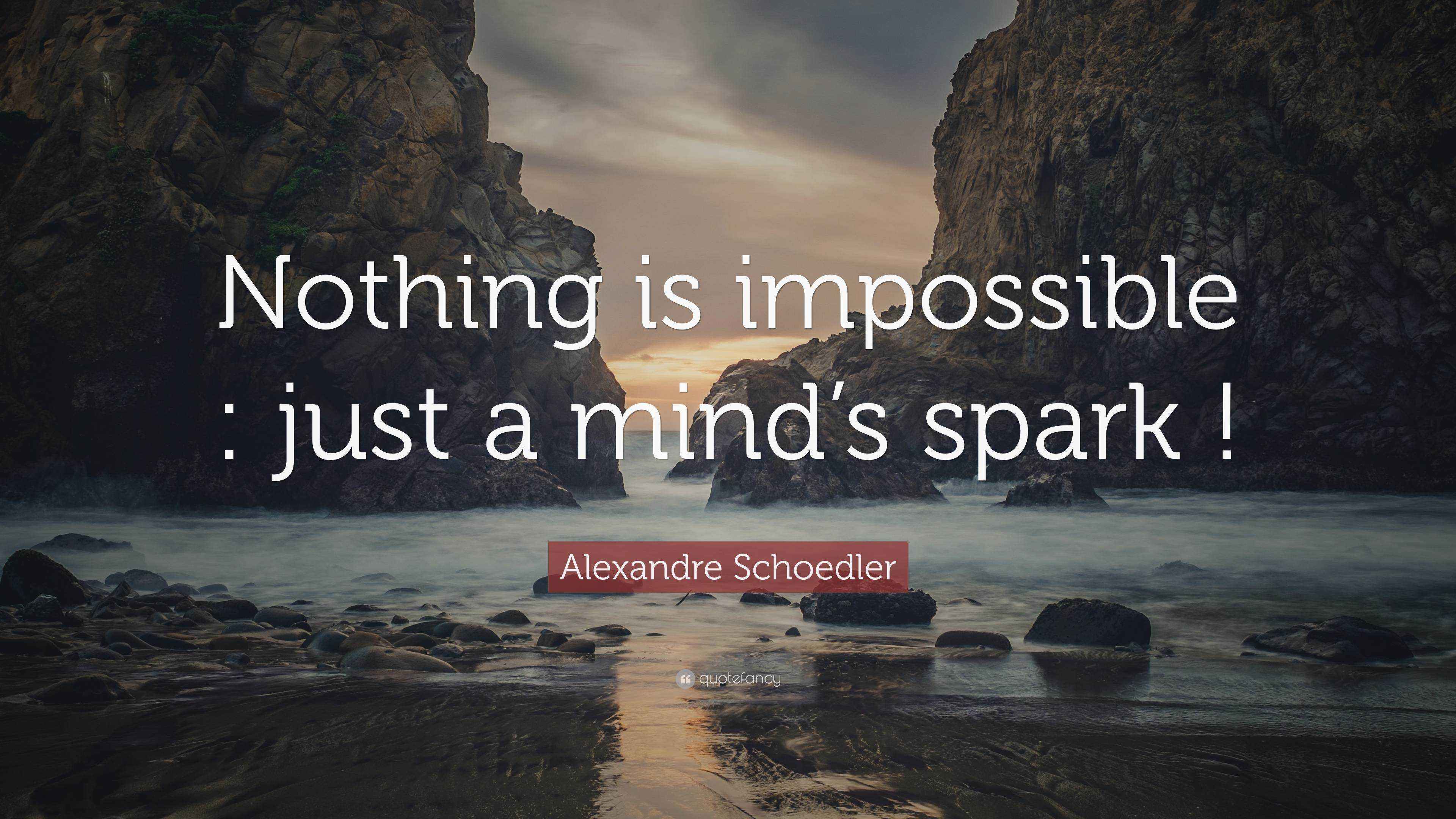 Alexandre Schoedler Quote: “Nothing is impossible : just a mind’s spark