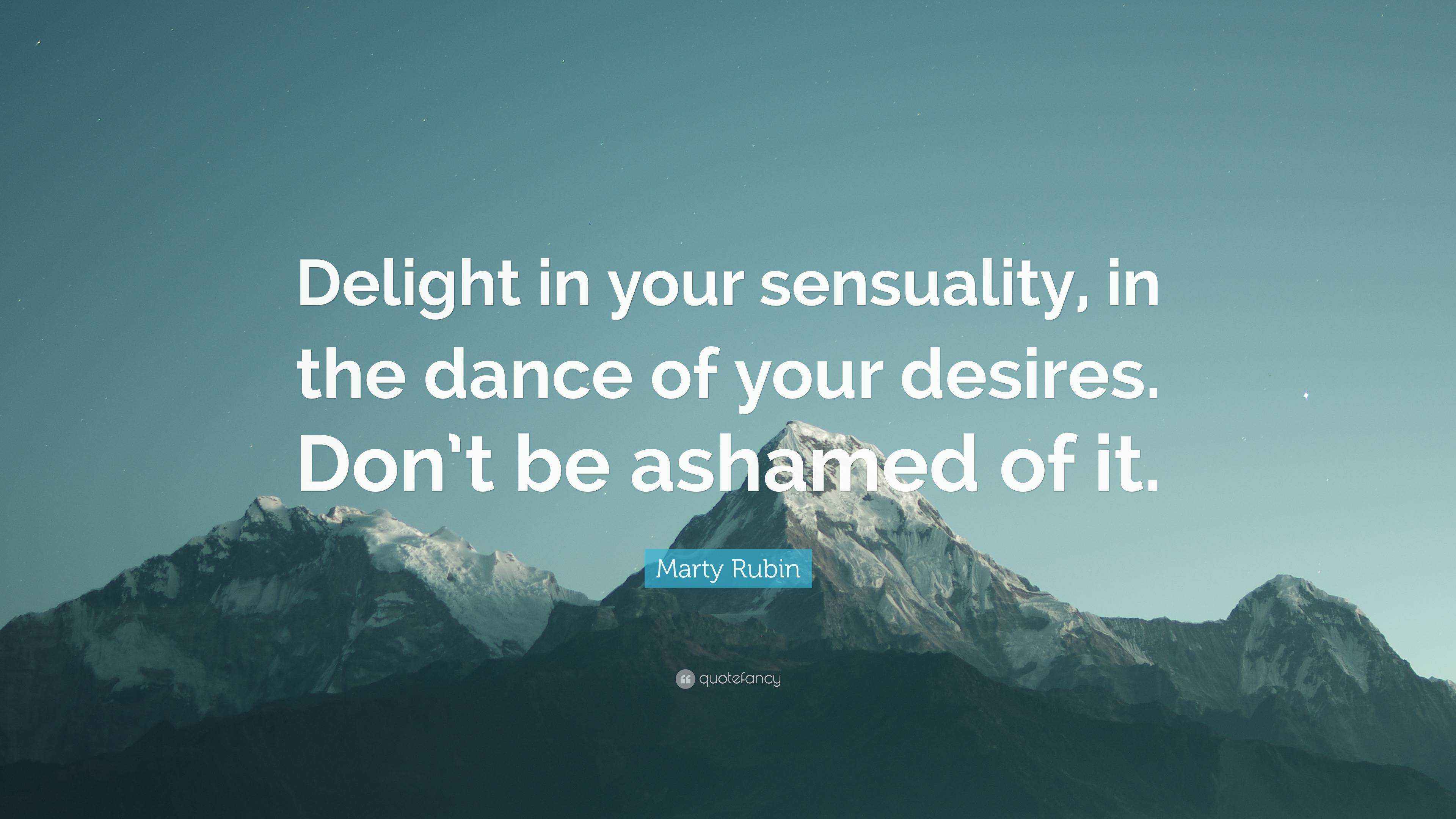Marty Rubin Quote: “Delight in your sensuality, in the dance of your ...
