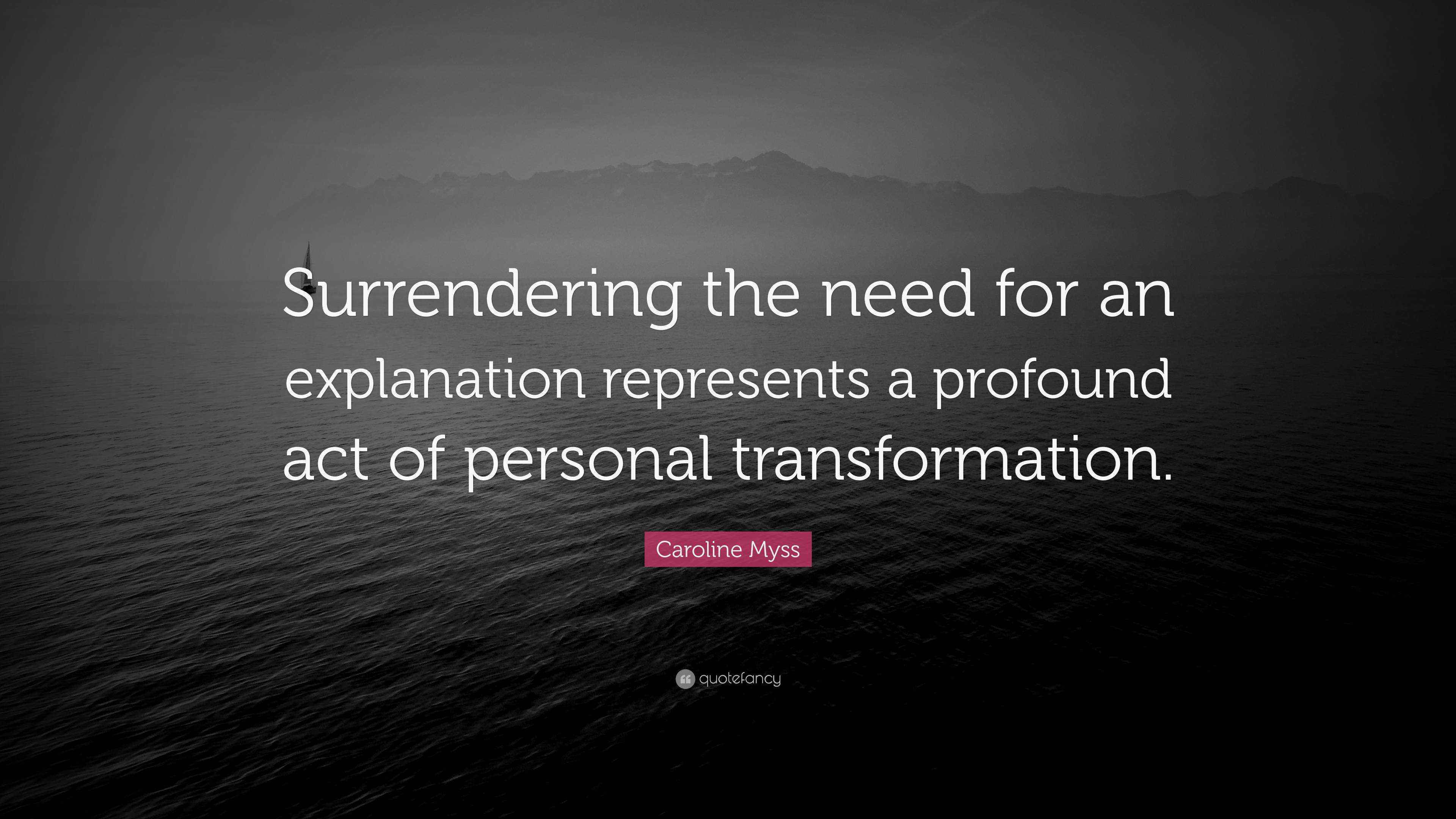 Caroline Myss Quote: “Surrendering the need for an explanation ...