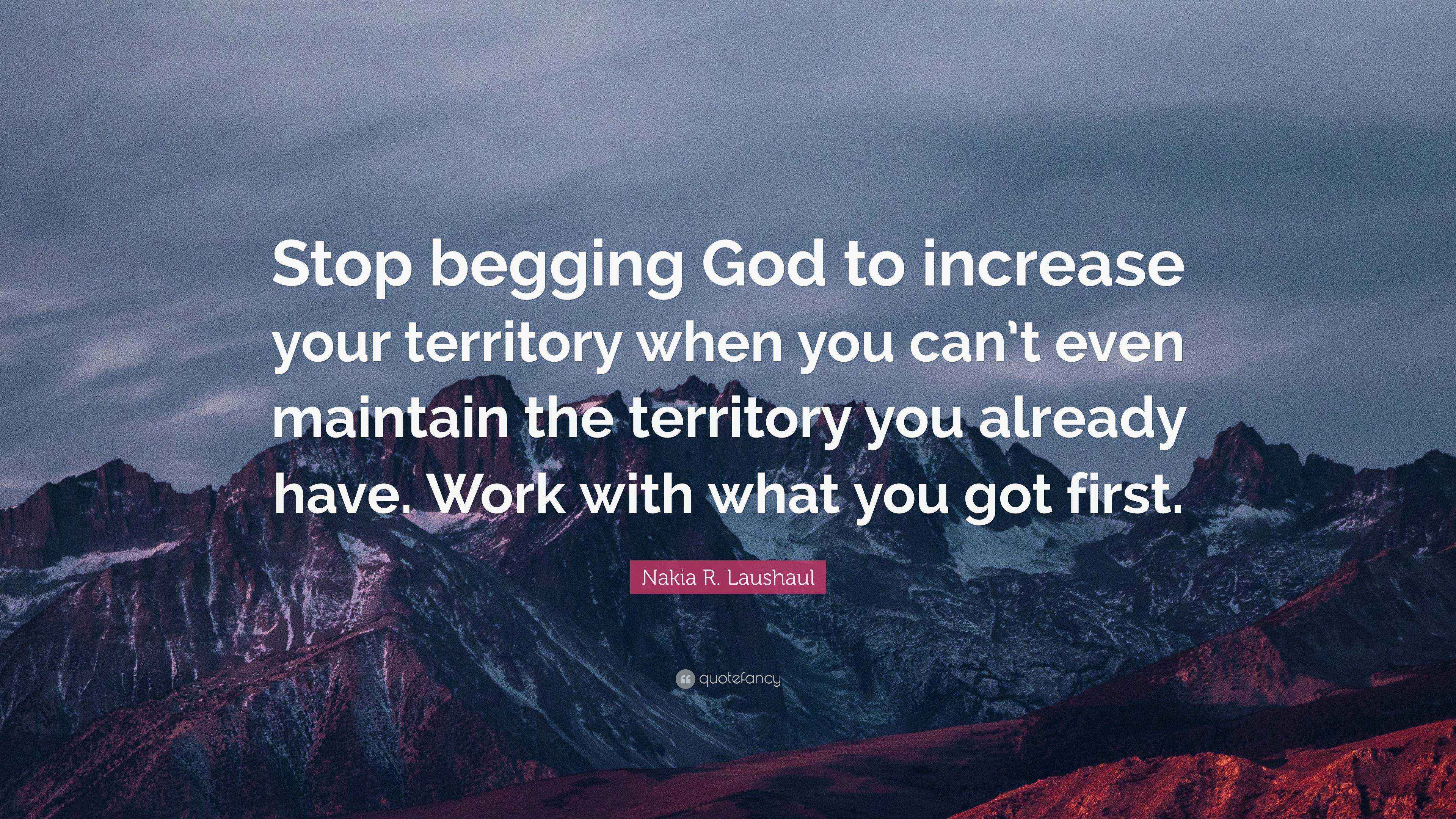 Nakia R. Laushaul Quote: “Stop begging God to increase your territory ...
