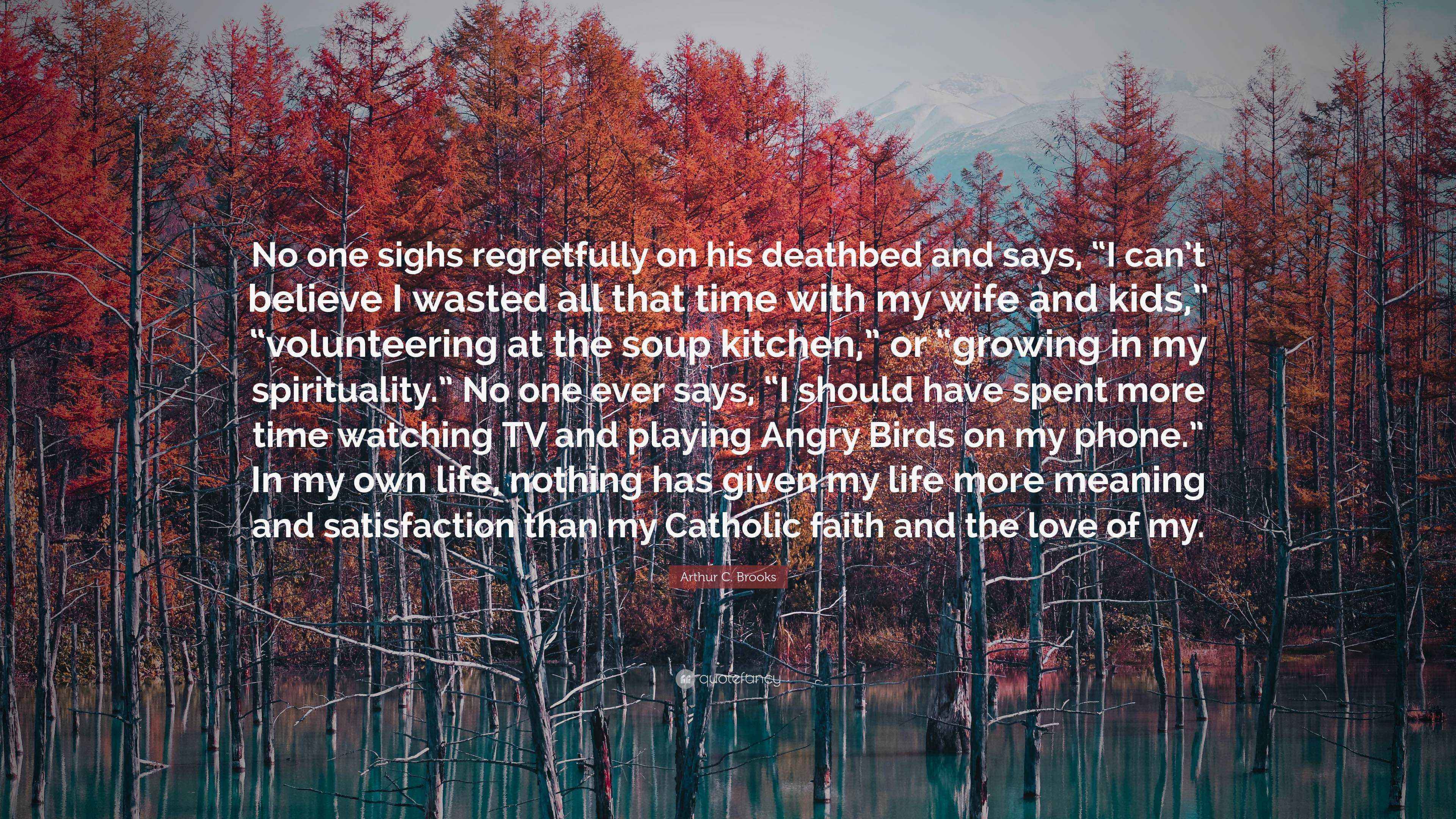 Arthur C. Brooks Quote: “No one sighs regretfully on his deathbed and ...