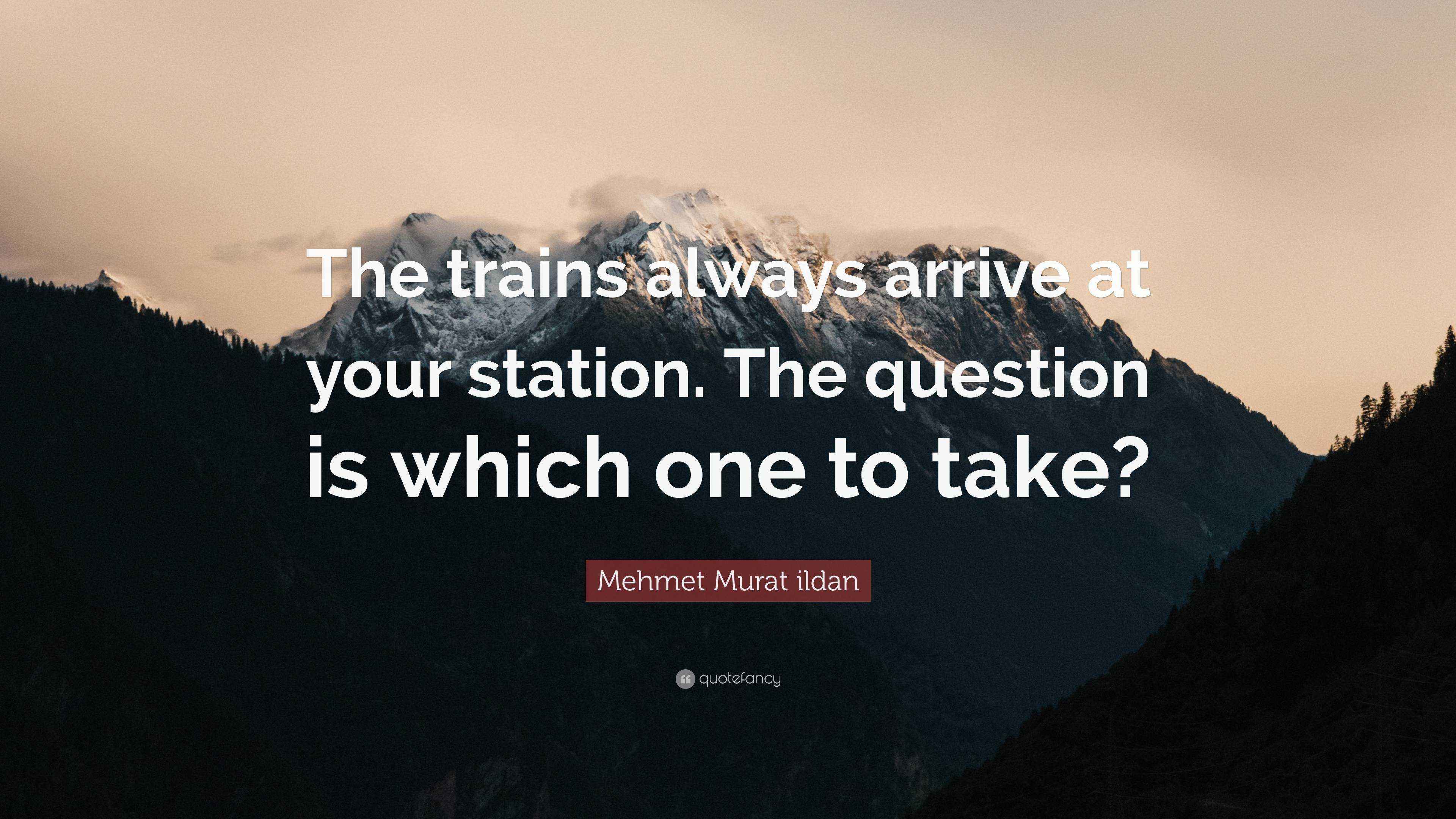 Mehmet Murat ildan Quote: “The trains always arrive at your station ...
