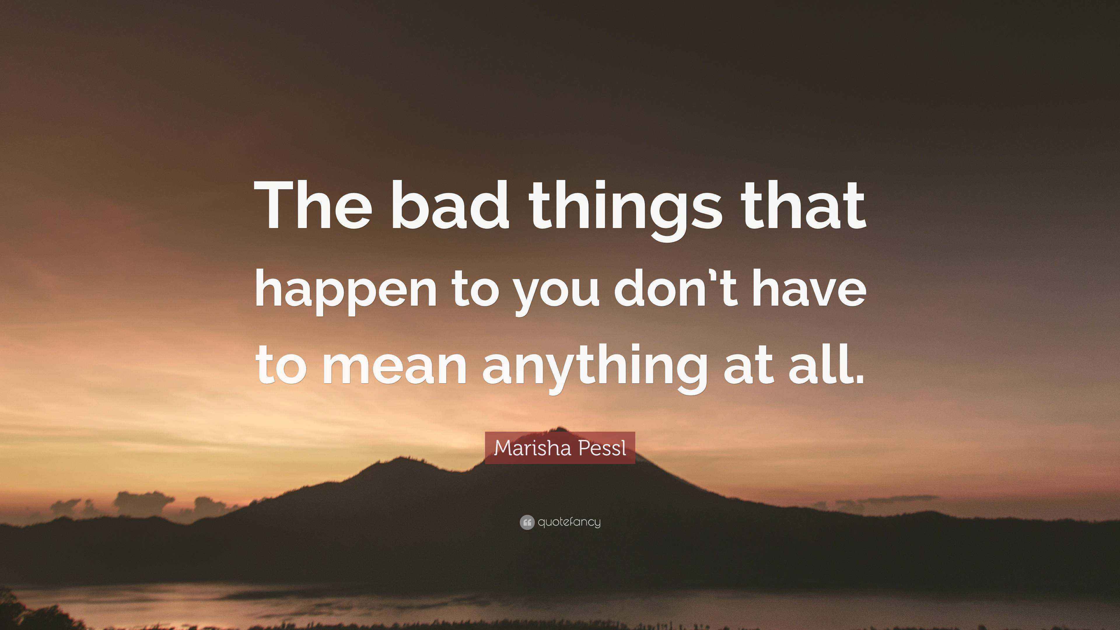 Marisha Pessl Quote: “The bad things that happen to you don’t have to ...