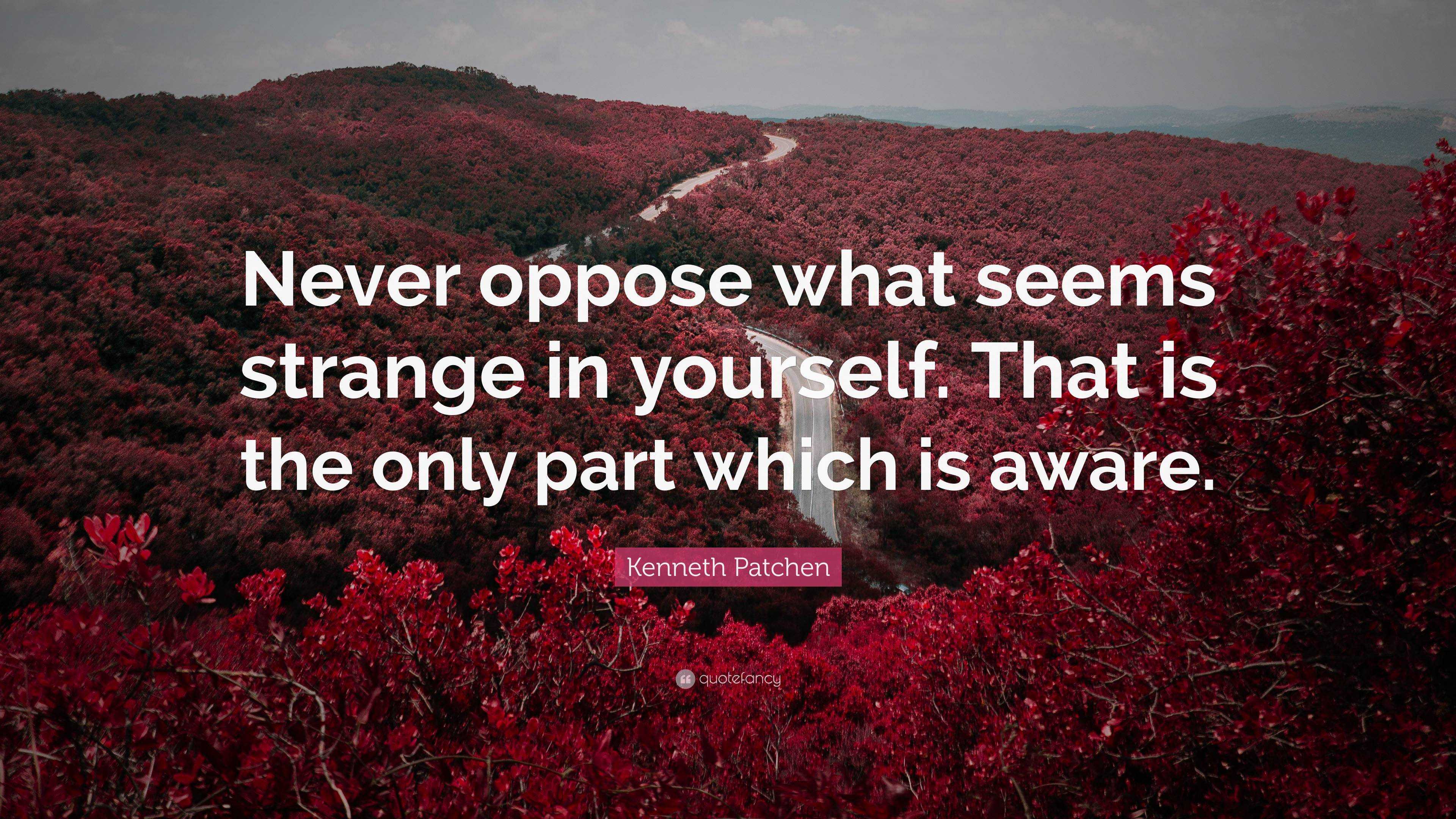 Kenneth Patchen Quote: “Never oppose what seems strange in yourself ...