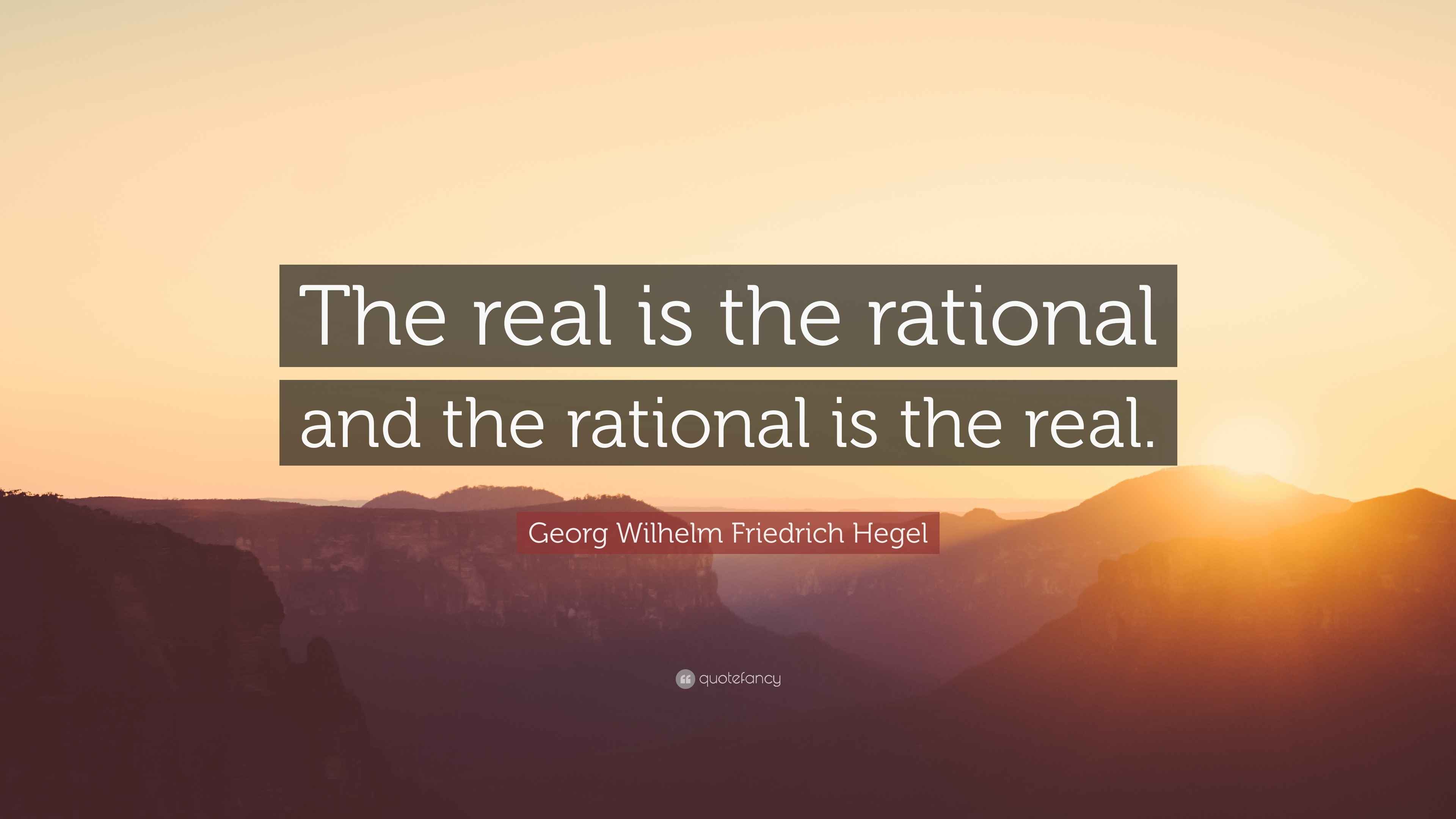 Georg Wilhelm Friedrich Hegel Quote: “The real is the rational and the ...