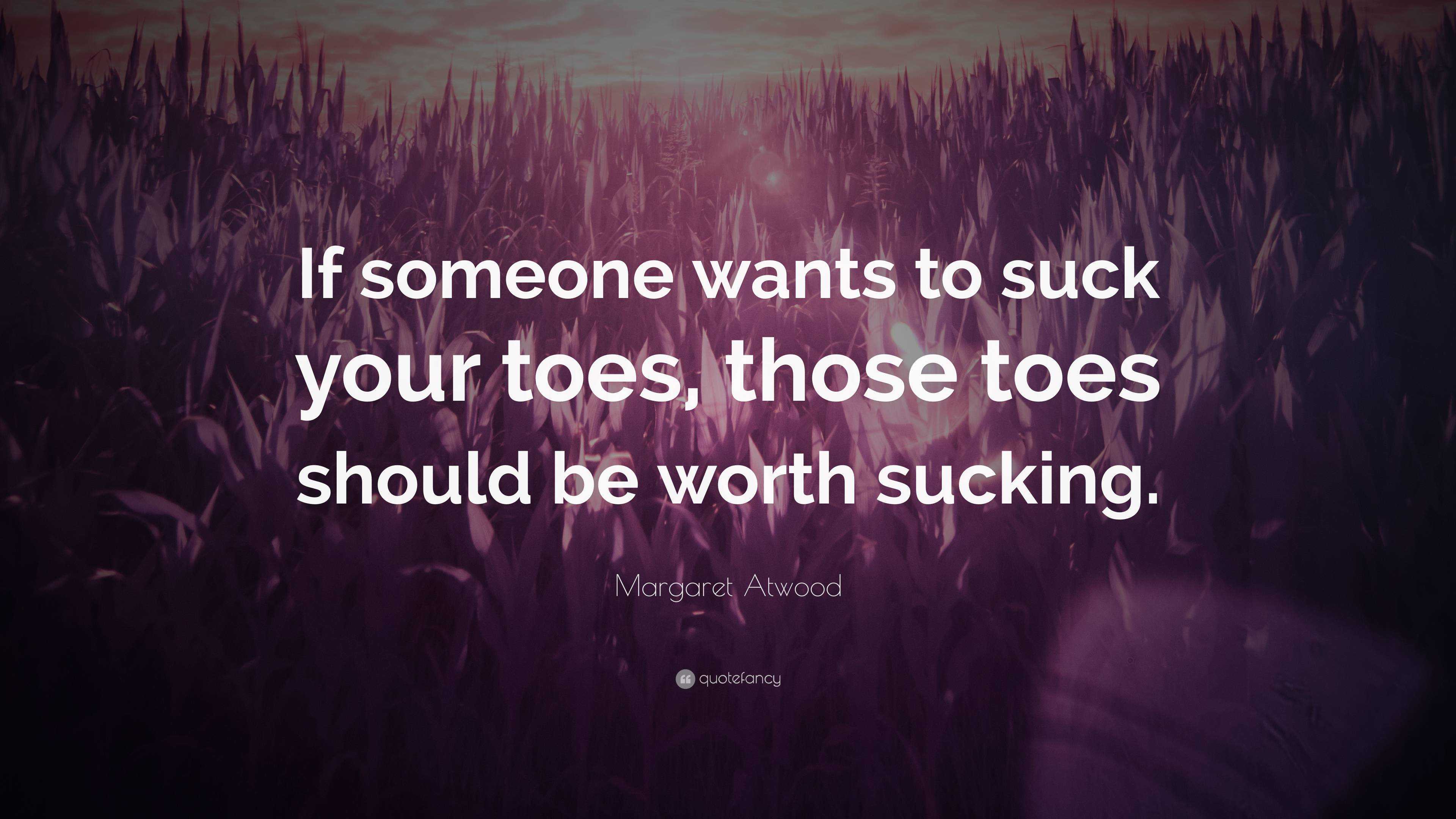 Margaret Atwood Quote: “If someone wants to suck your toes, those toes ...