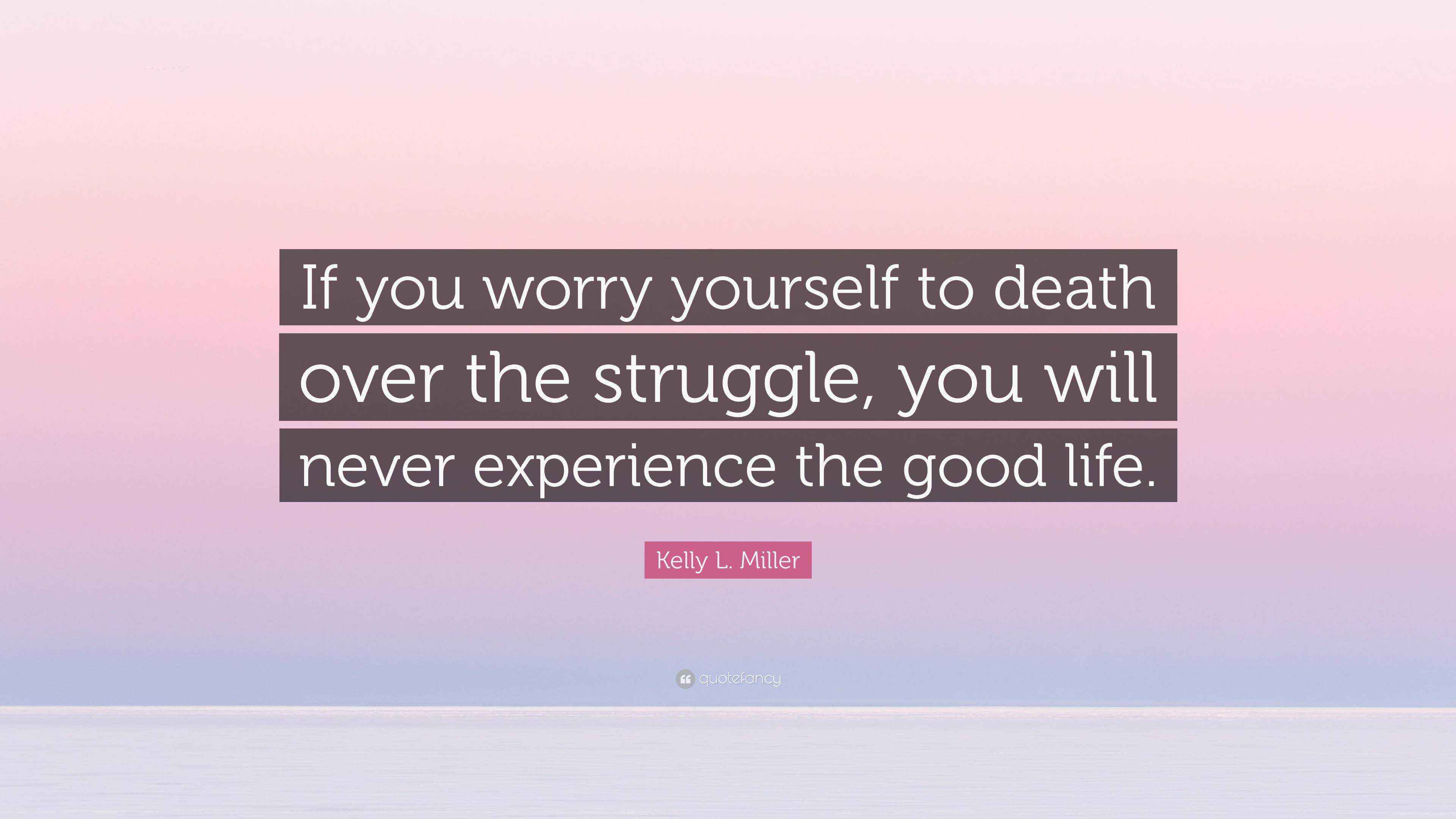 Kelly L. Miller Quote: “If you worry yourself to death over the ...