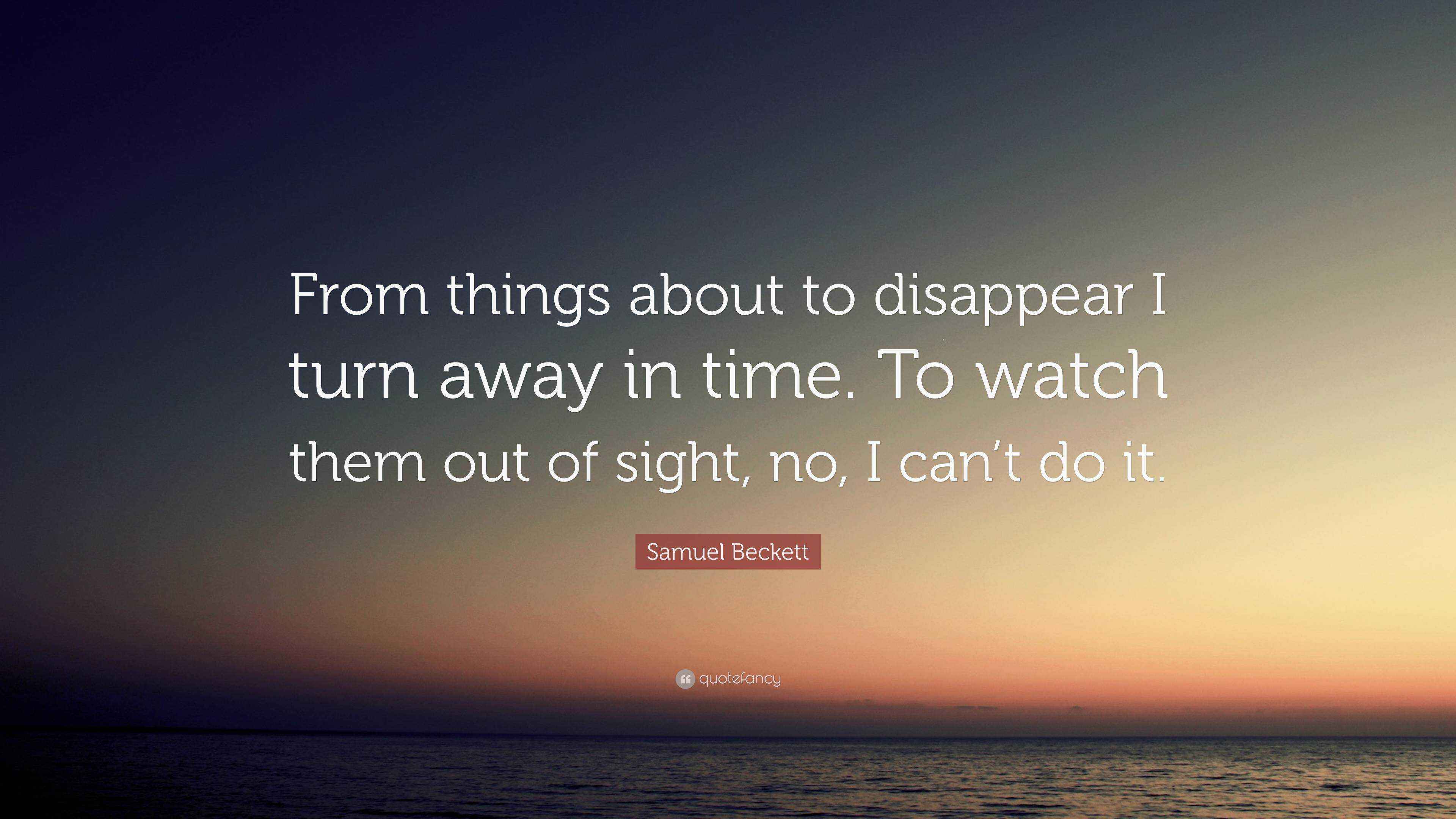Samuel Beckett Quote: “From things about to disappear I turn away in ...