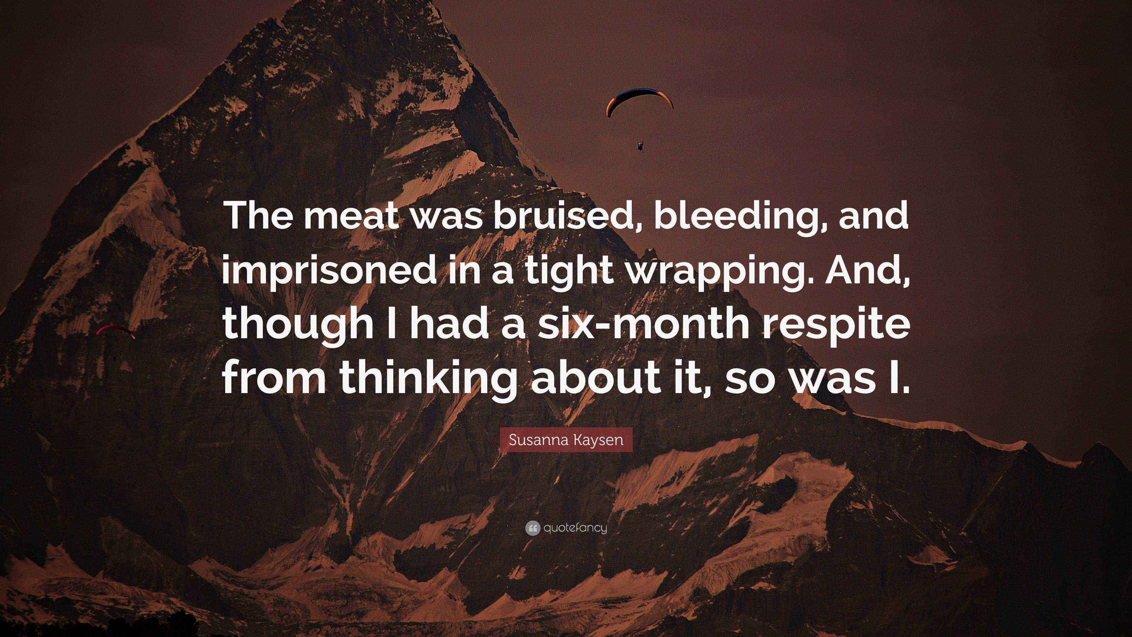 Susanna Kaysen Quote: “The meat was bruised, bleeding, and imprisoned ...