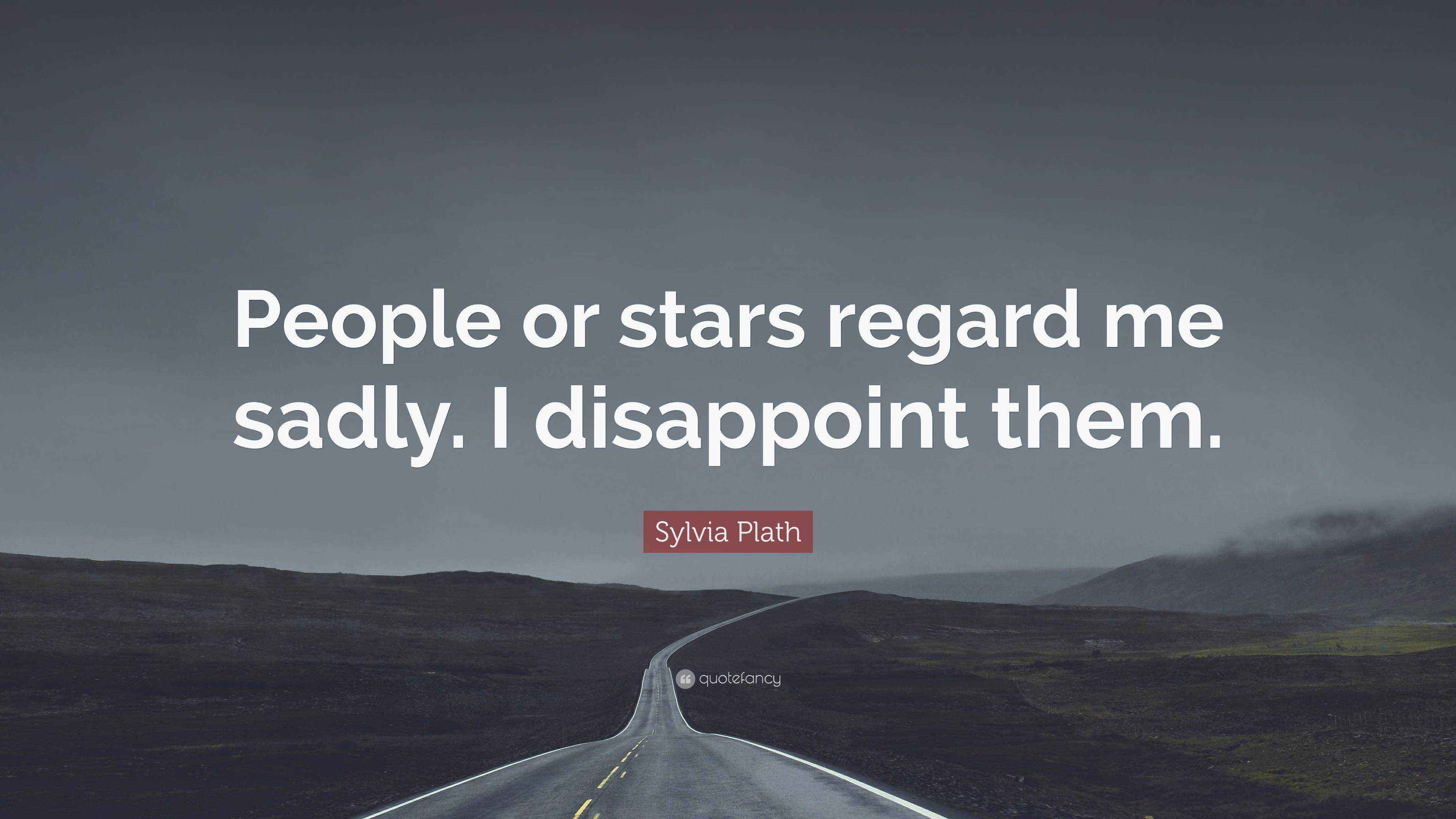 Sylvia Plath Quote: “People or stars regard me sadly. I disappoint them.”