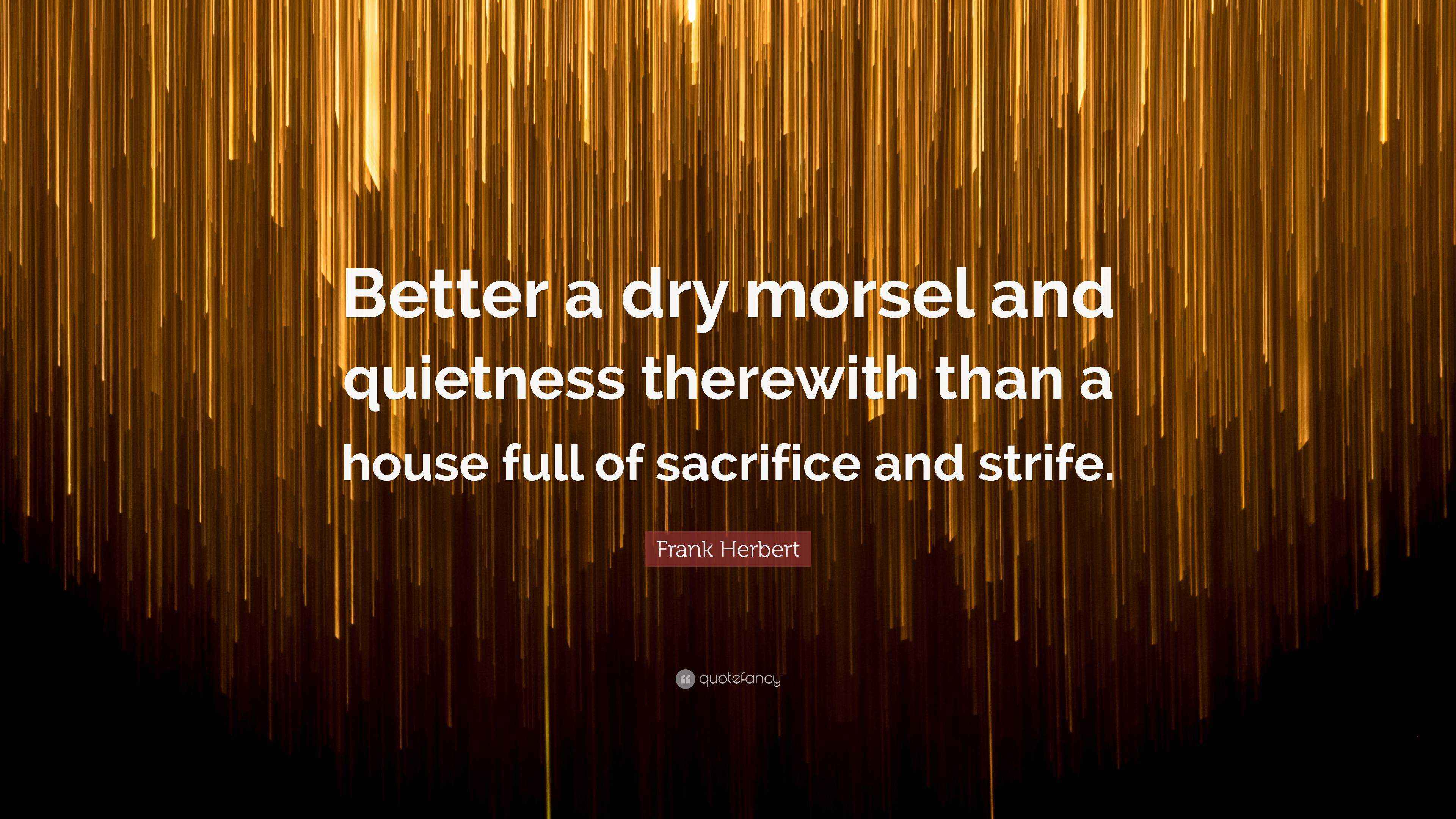Frank Herbert Quote: “Better a dry morsel and quietness therewith than ...