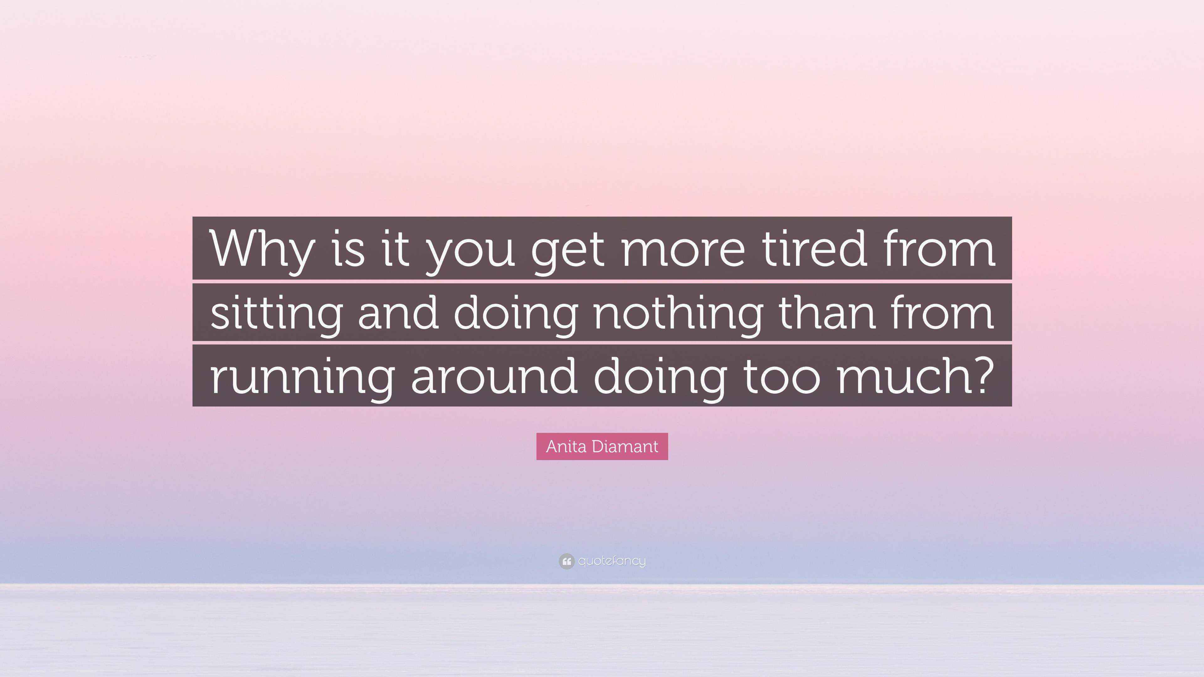 Anita Diamant Quote: “Why is it you get more tired from sitting and ...