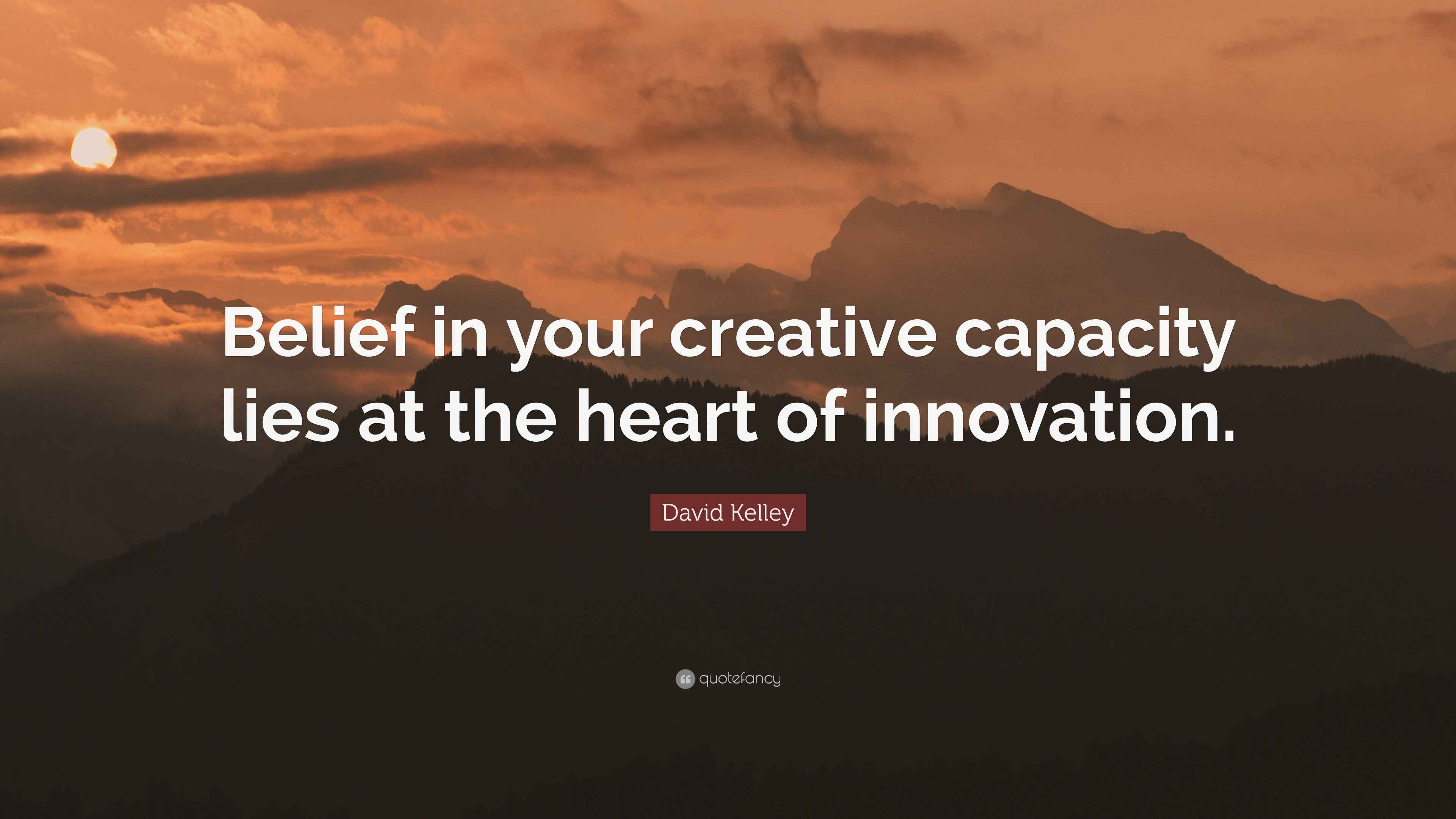 David Kelley Quote: “Belief in your creative capacity lies at the heart ...