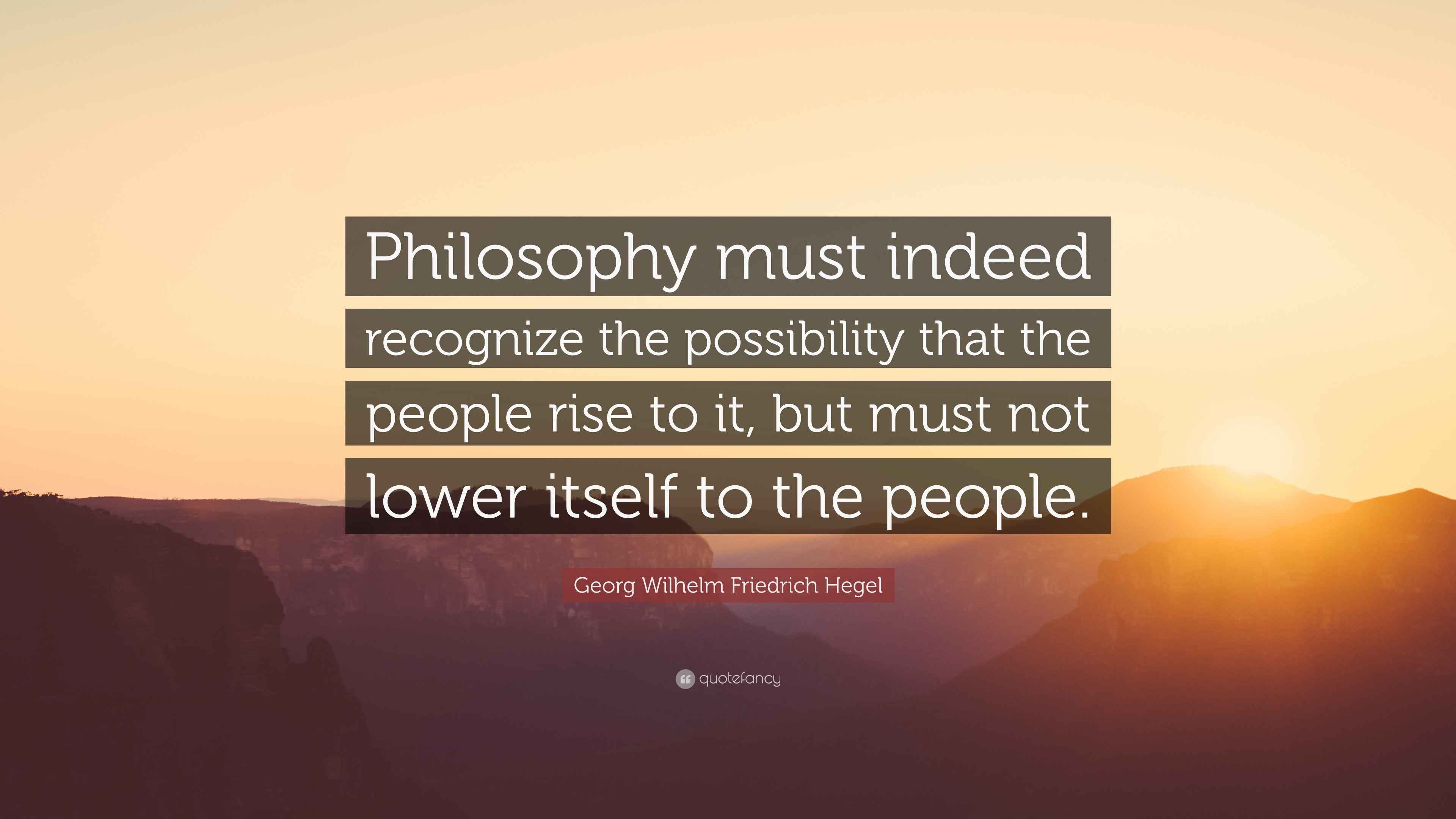 Georg Wilhelm Friedrich Hegel Quote: “Philosophy must indeed recognize ...