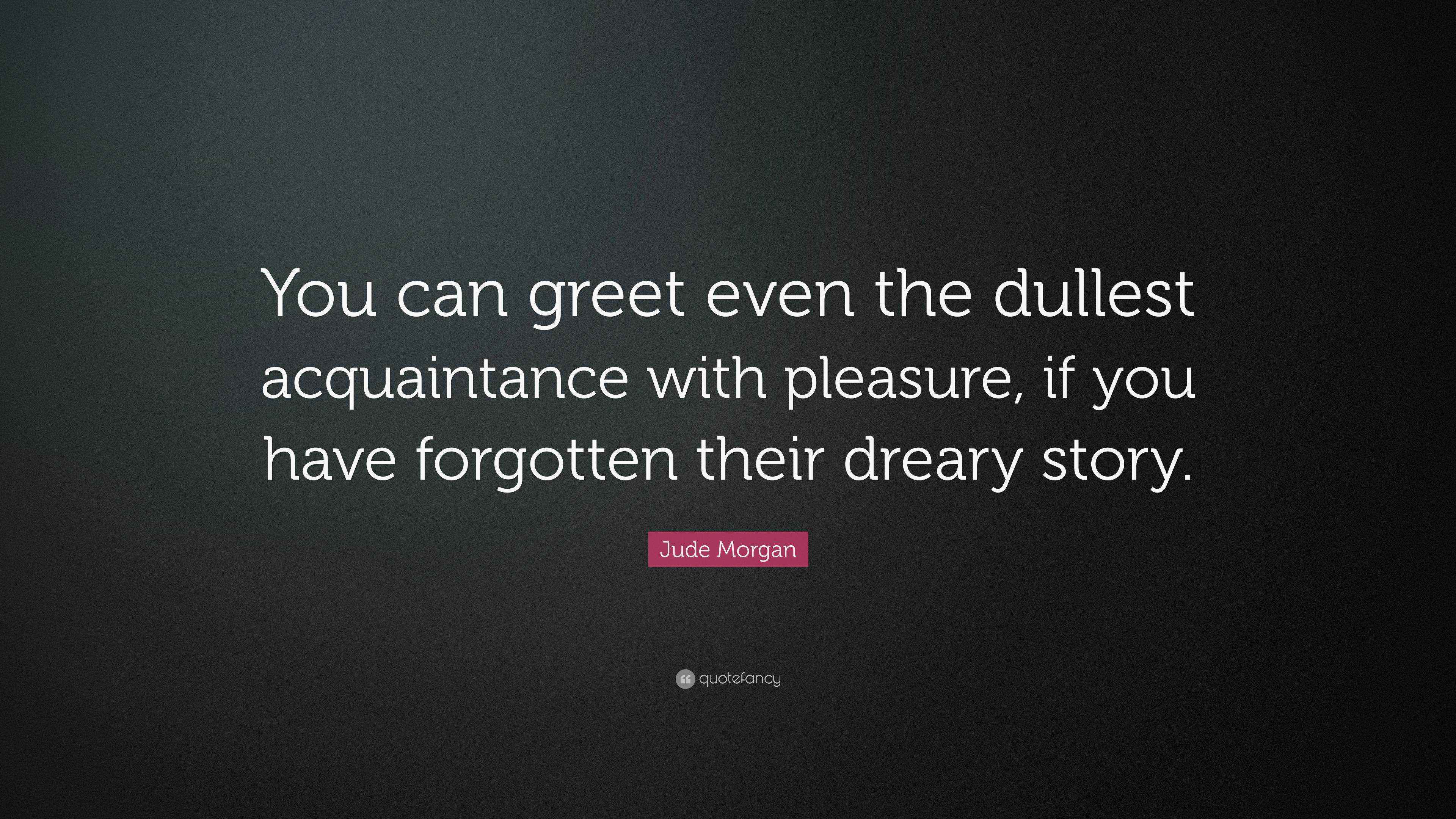 Jude Morgan Quote: “You can greet even the dullest acquaintance with ...